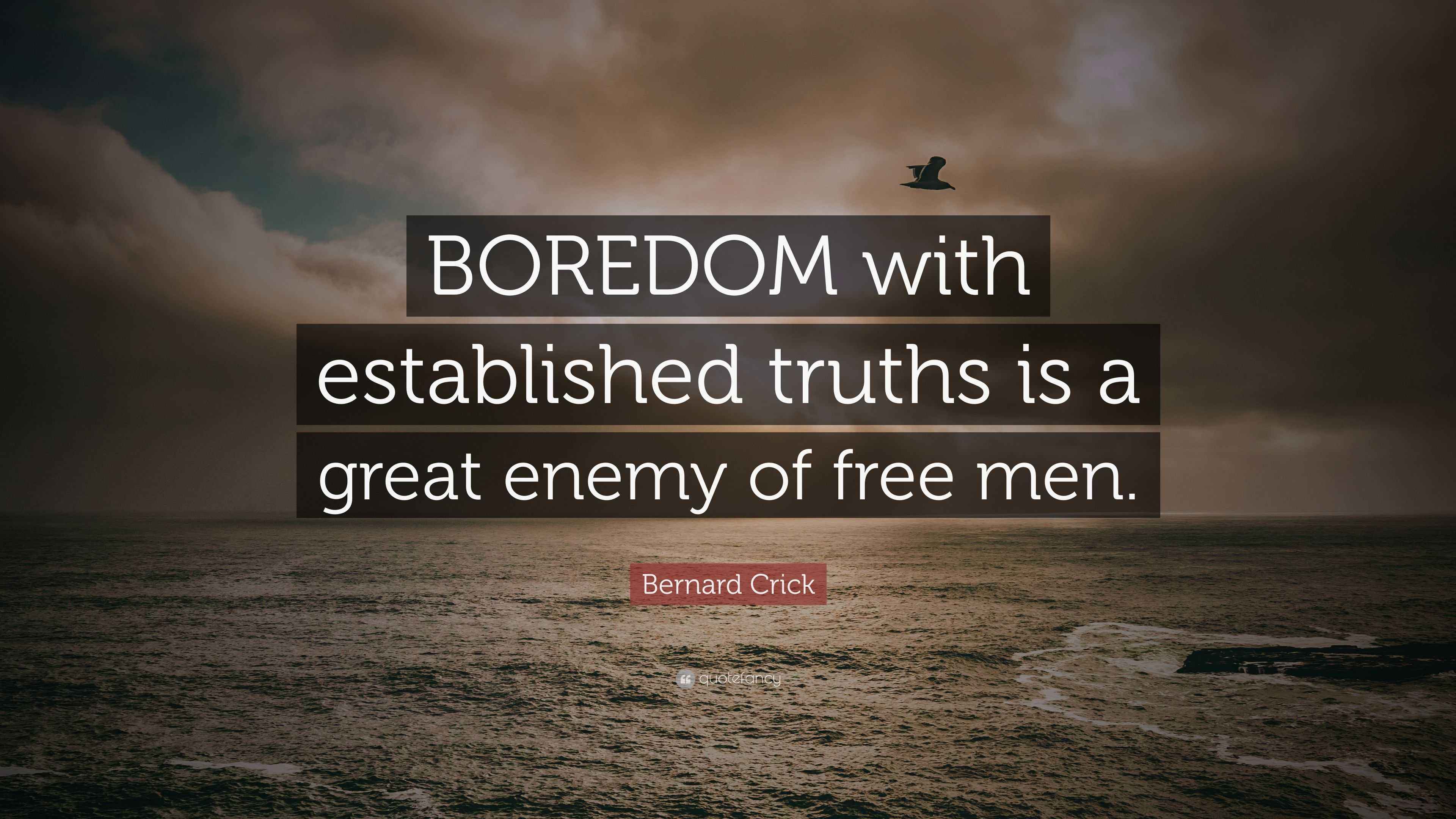 Bernard Crick Quote: “BOREDOM with established truths is a great enemy ...