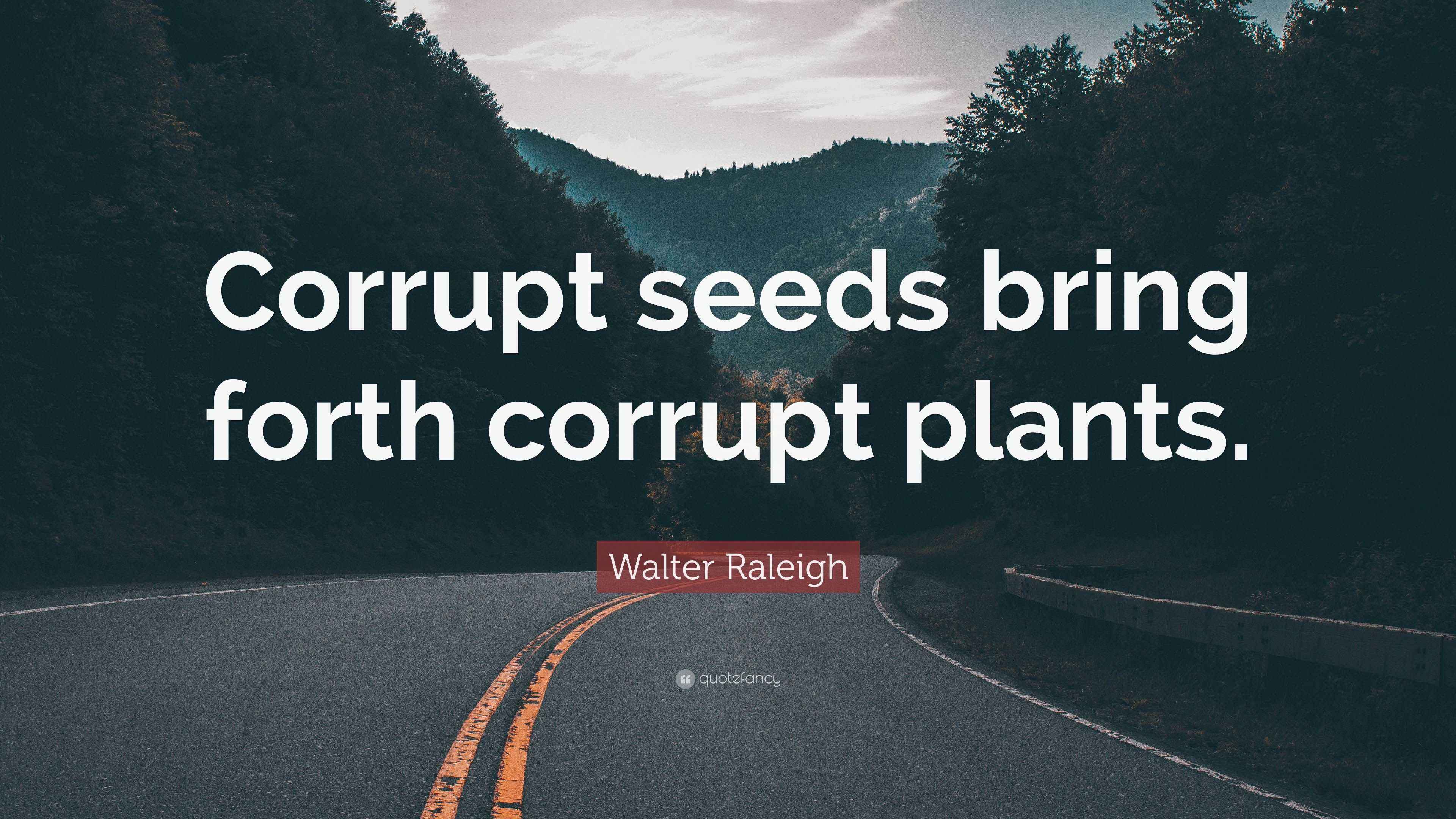 Walter Raleigh Quote: “Corrupt seeds bring forth corrupt plants.”