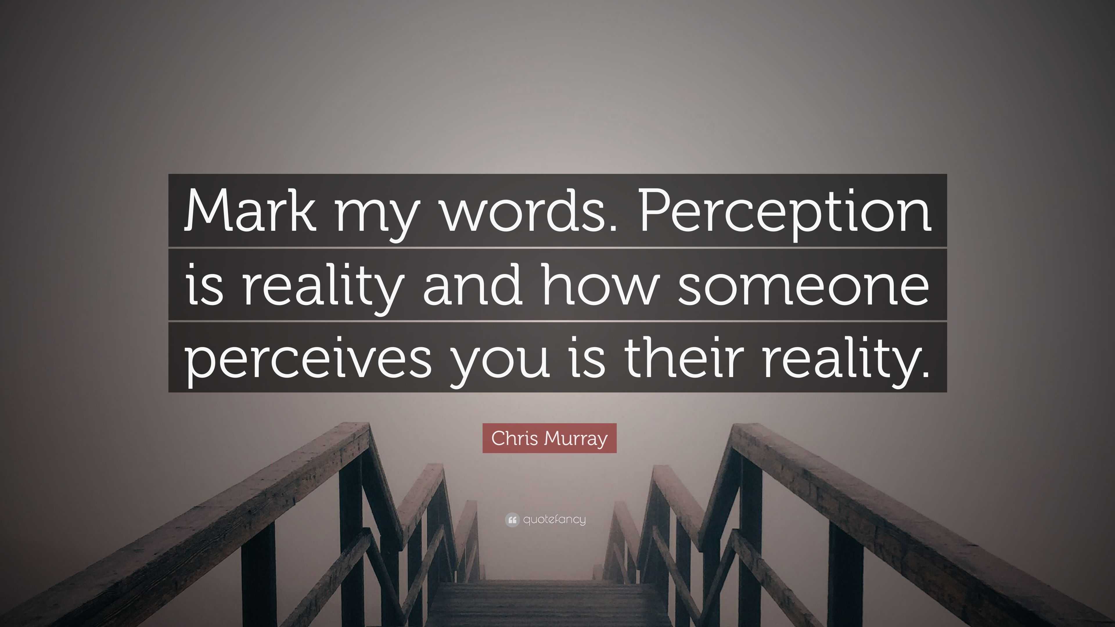 Chris Murray Quote: “Mark my words. Perception is reality and how ...