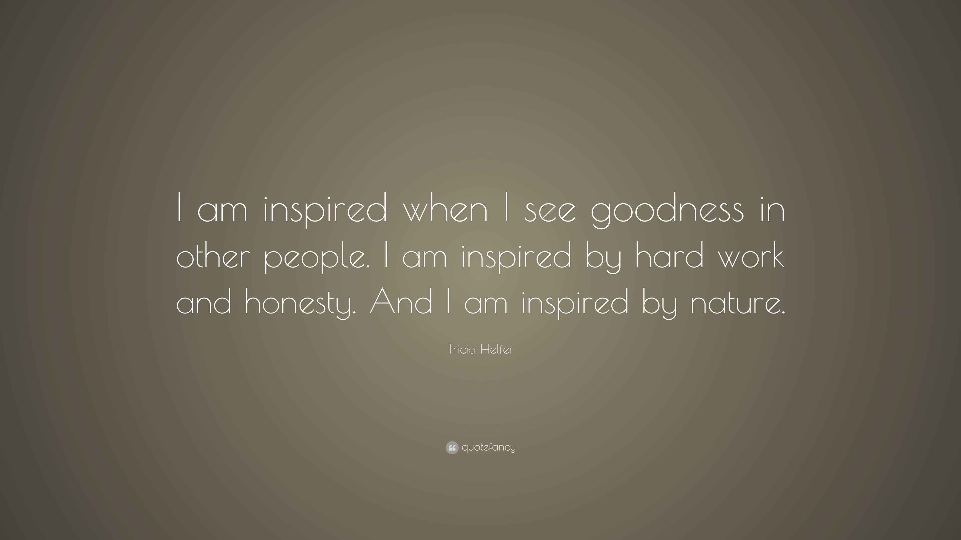 Tricia Helfer Quote: “I am inspired when I see goodness in other people ...