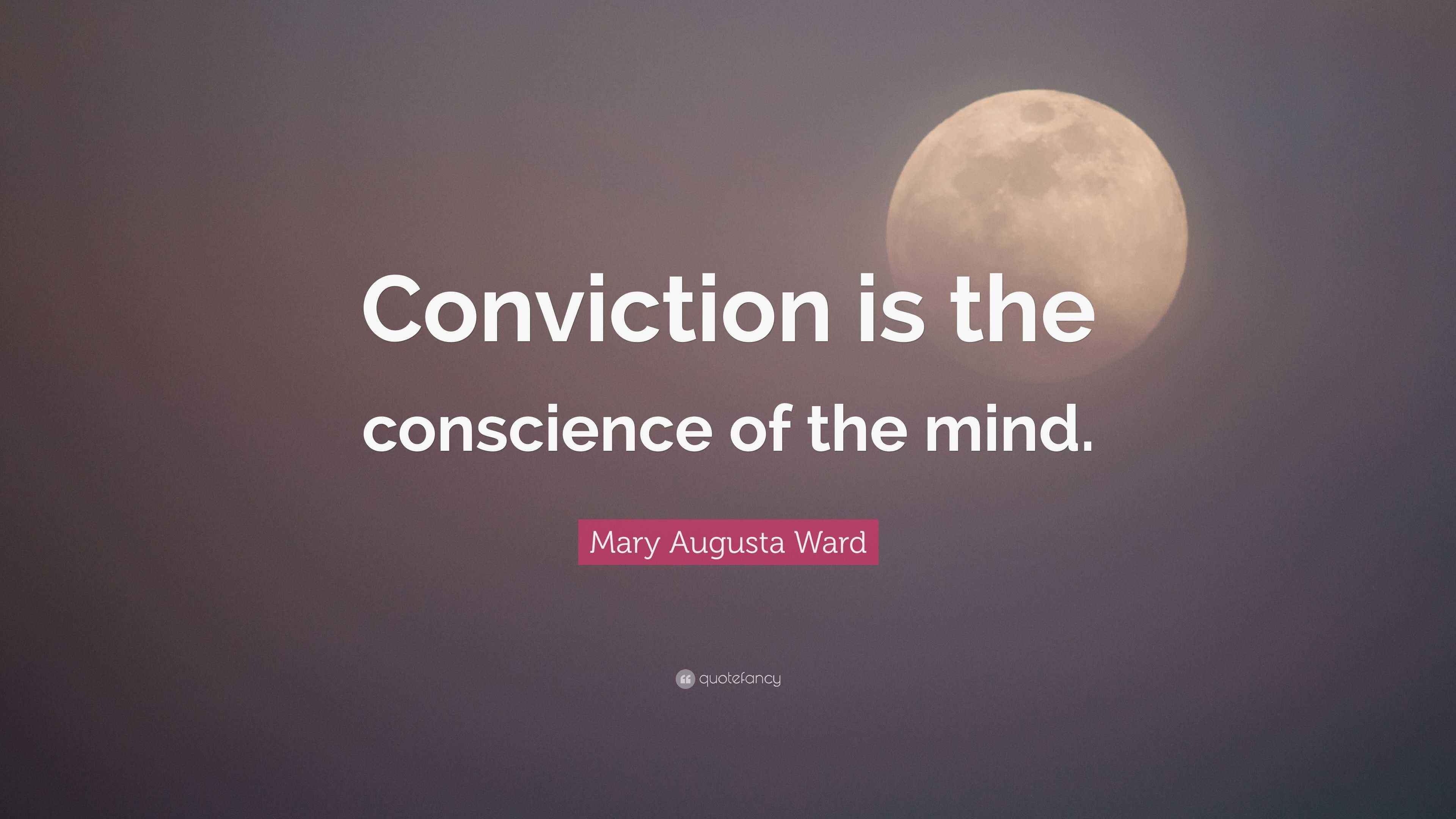 Mary Augusta Ward Quote: “Conviction is the conscience of the mind.”