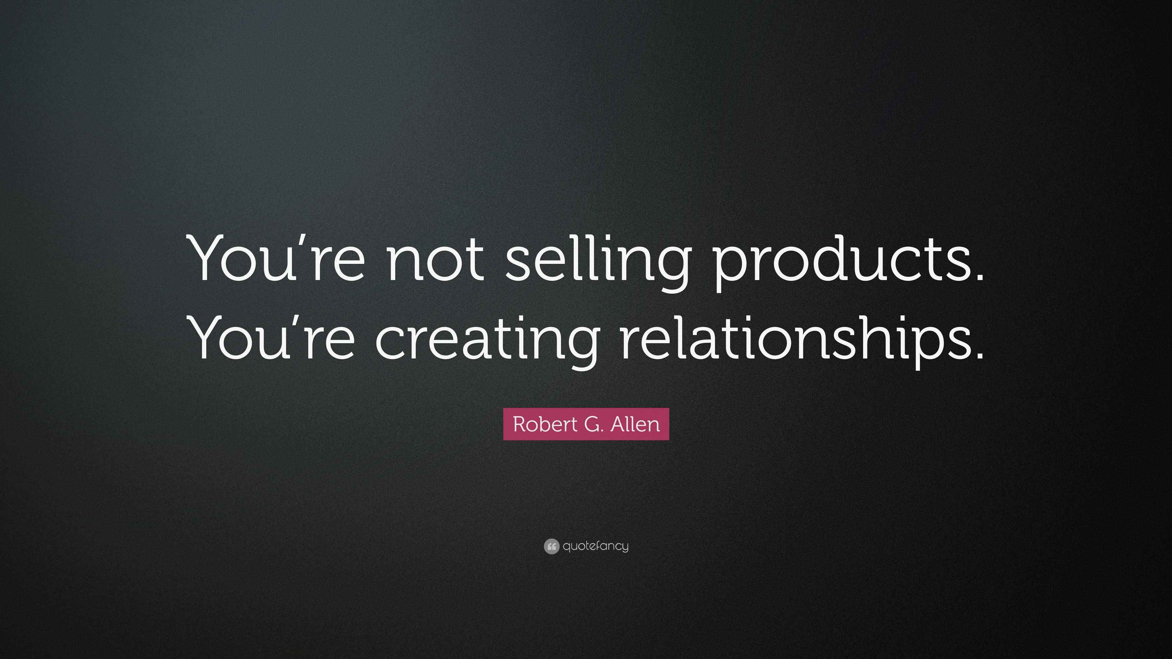 Robert G. Allen Quote: “You’re not selling products. You’re creating ...