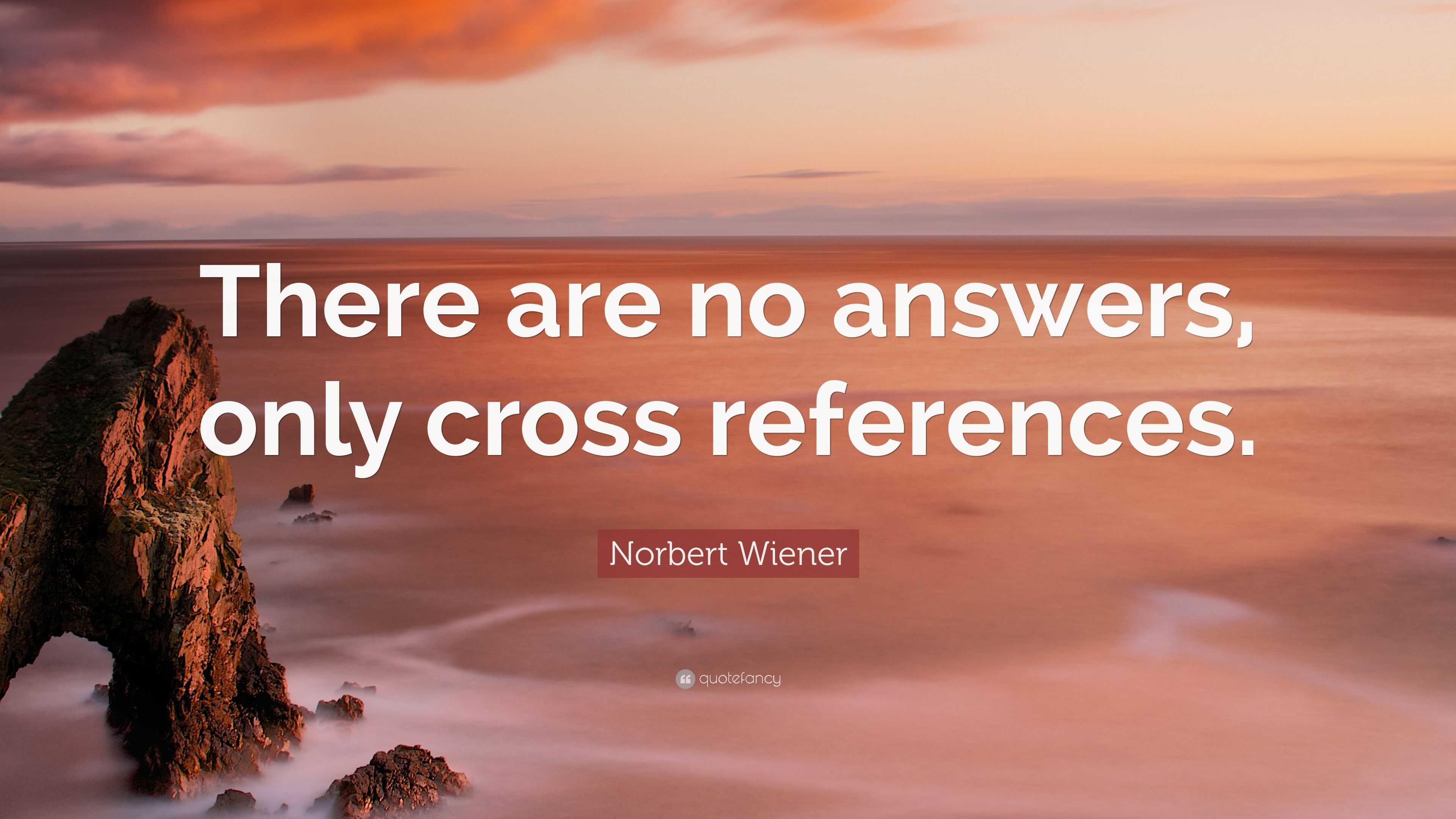 Norbert Wiener Quote: “There are no answers, only cross references.”