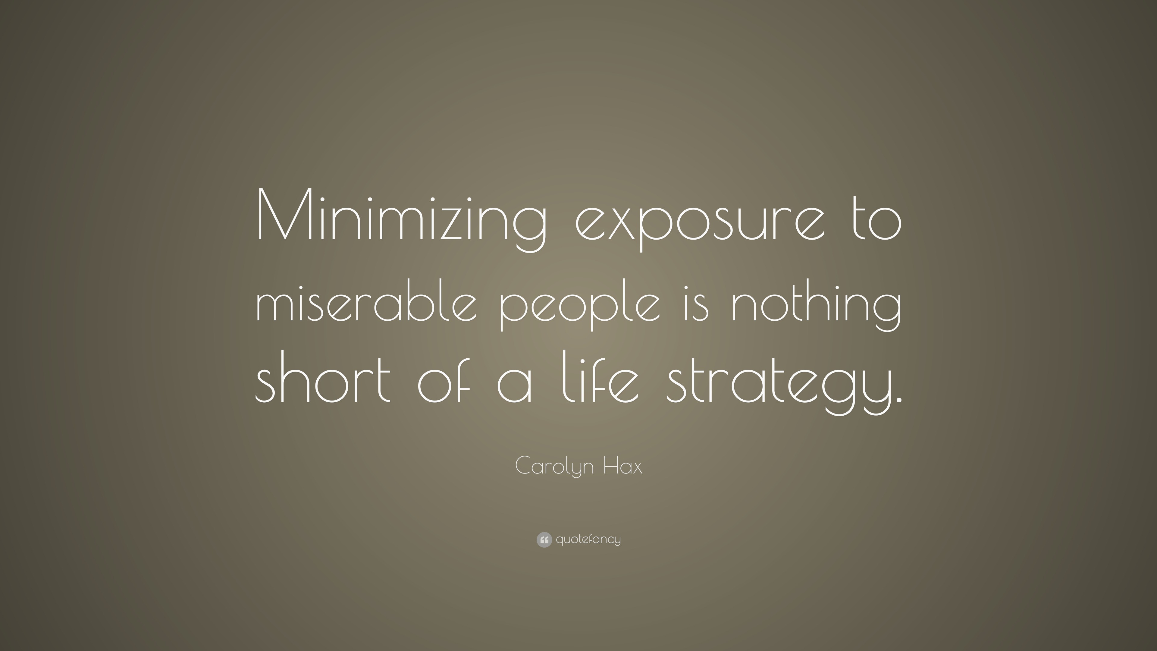 Carolyn Hax Quote: “Minimizing exposure to miserable people is nothing ...