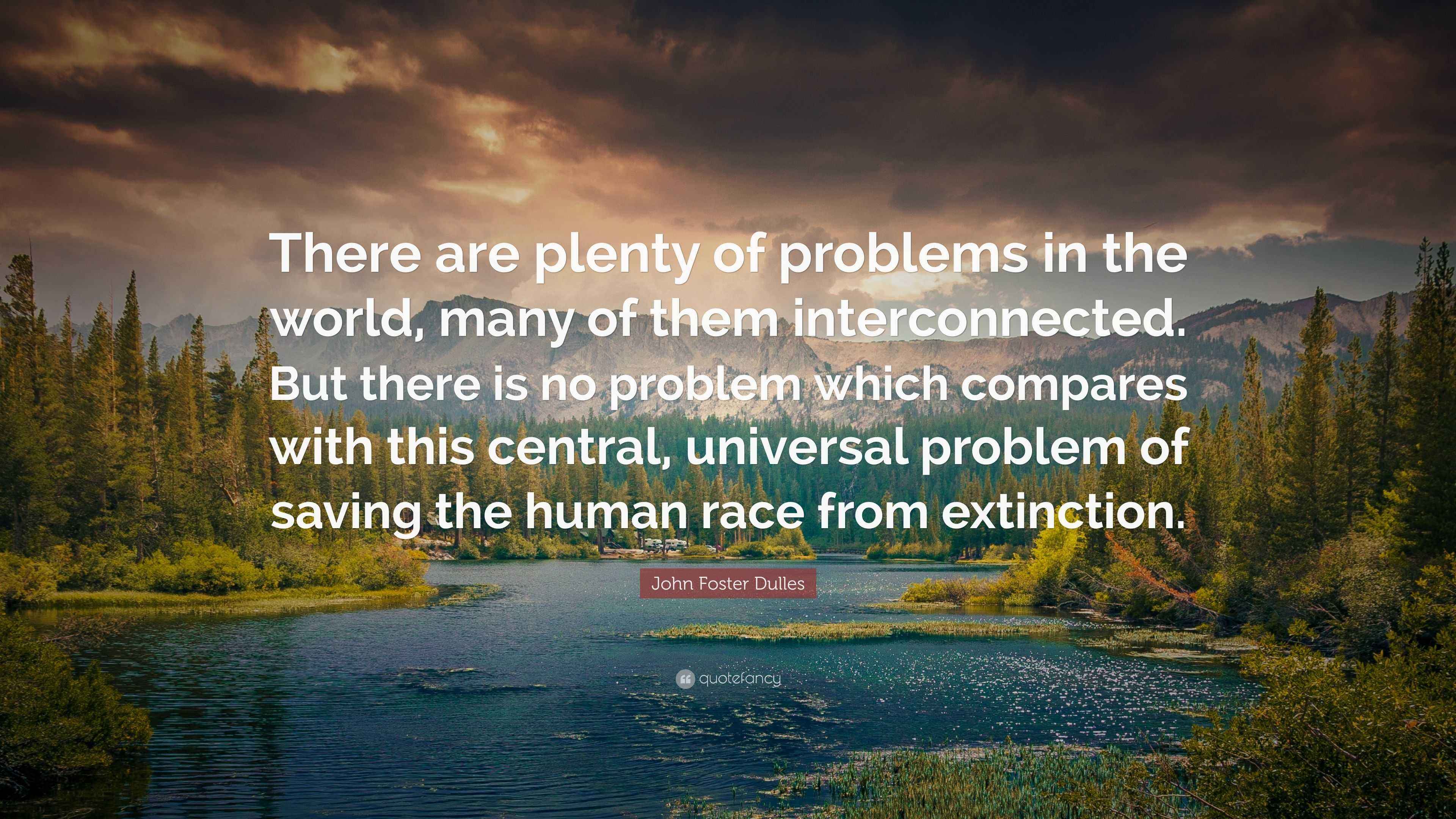 John Foster Dulles Quote: “There are plenty of problems in the world ...