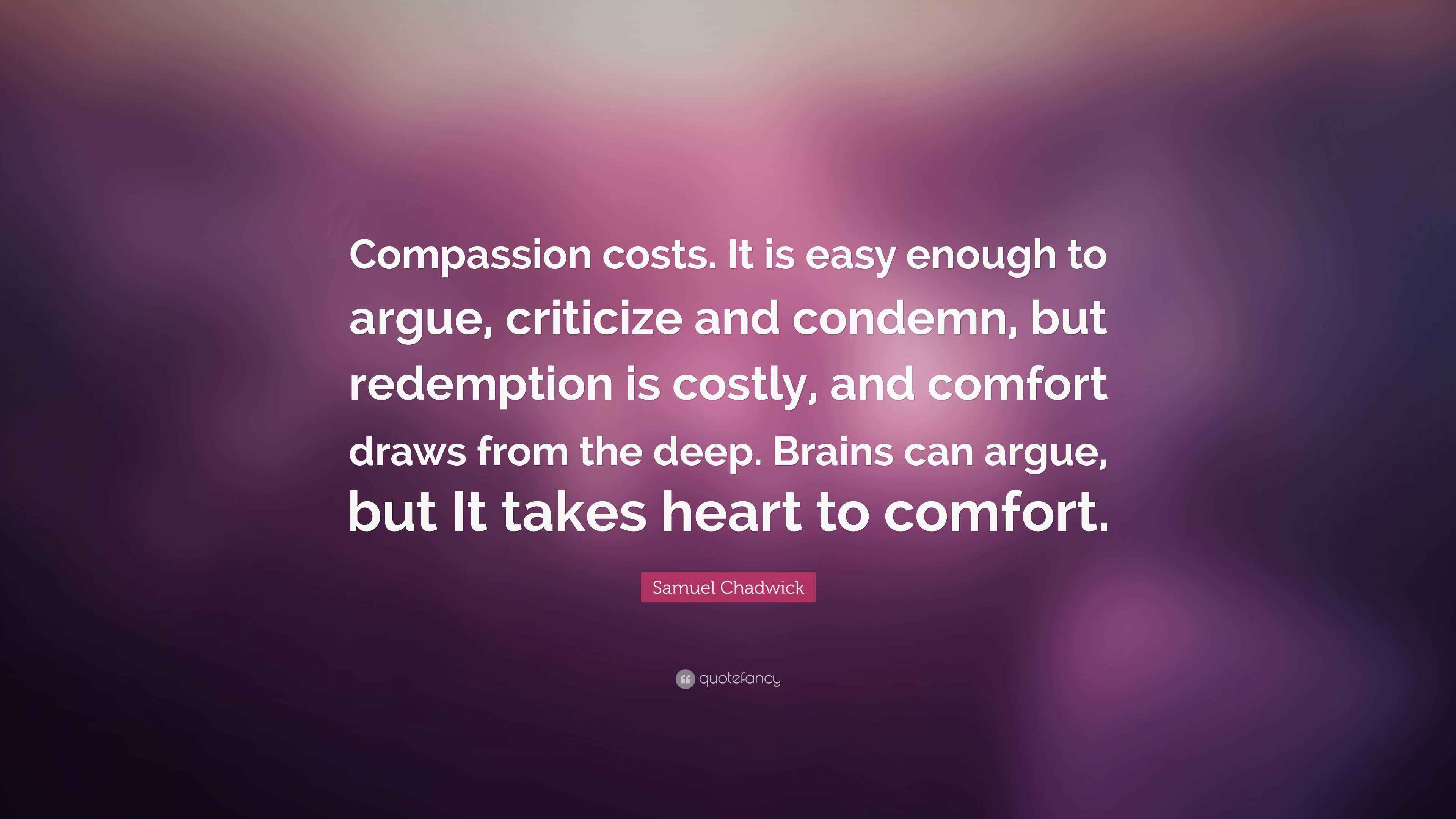 Samuel Chadwick Quote: “Compassion costs. It is easy enough to argue ...
