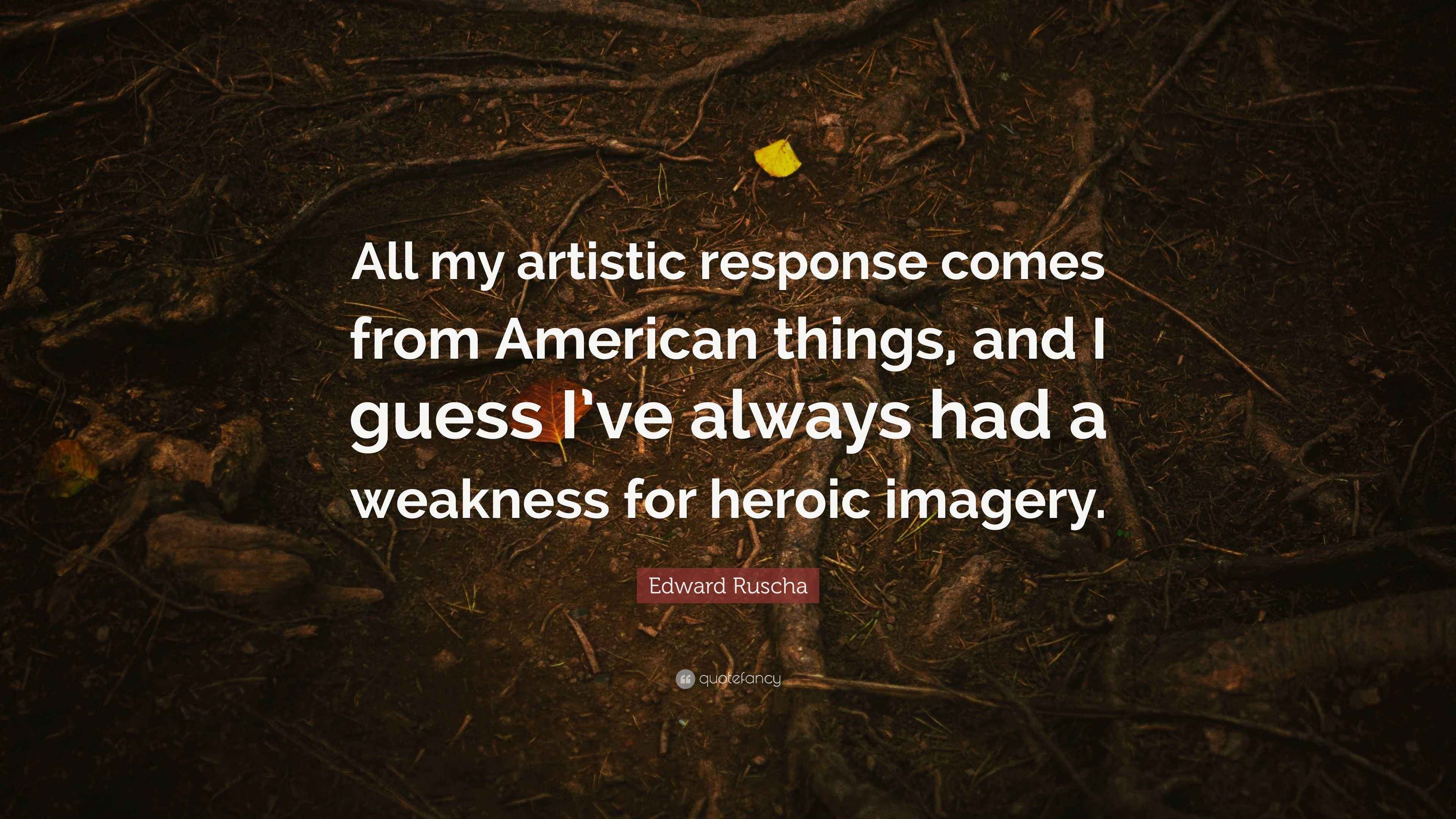 Edward Ruscha Quote: “All my artistic response comes from American ...
