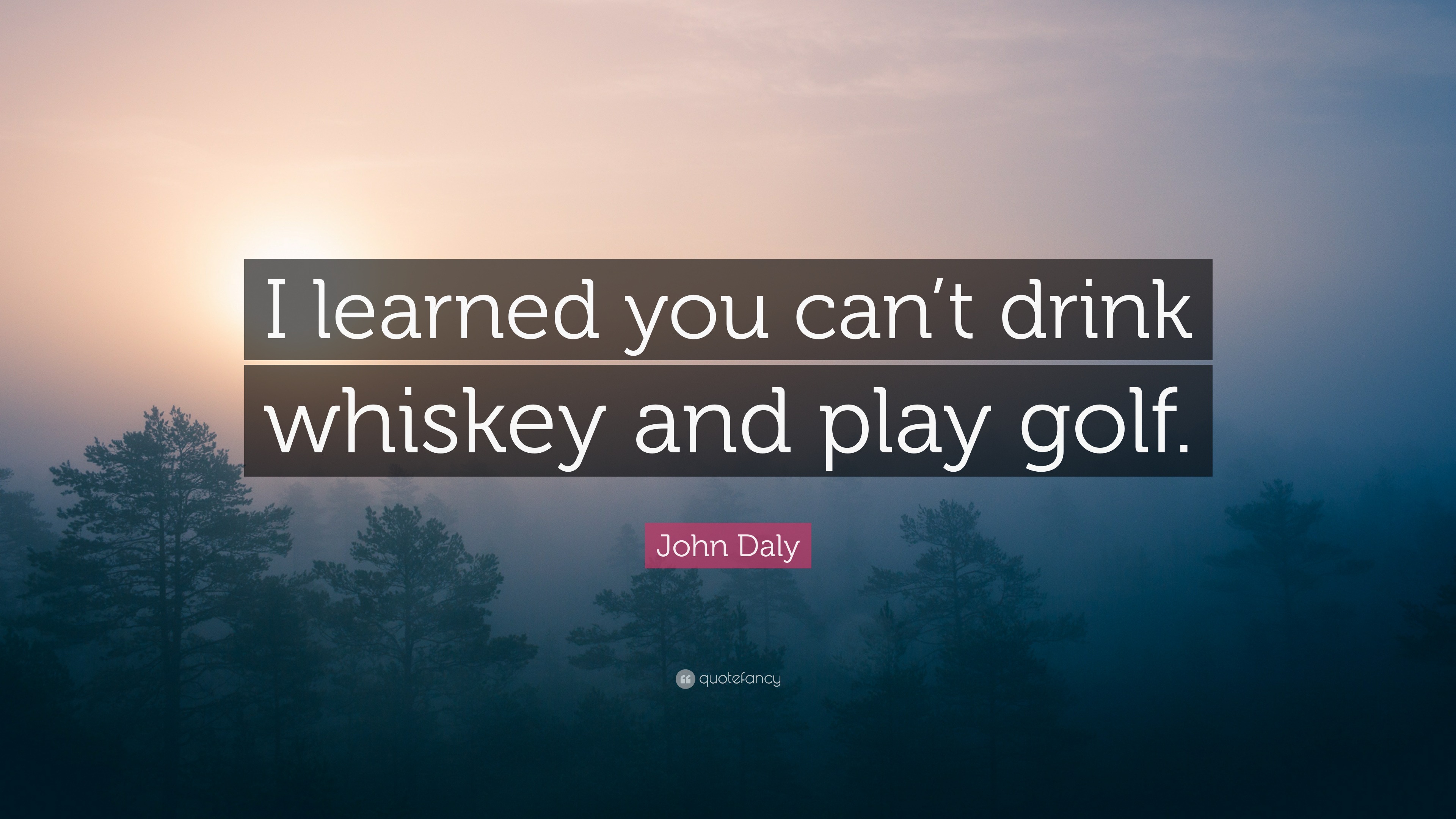 John Daly Quote: “I learned you can’t drink whiskey and play golf.”