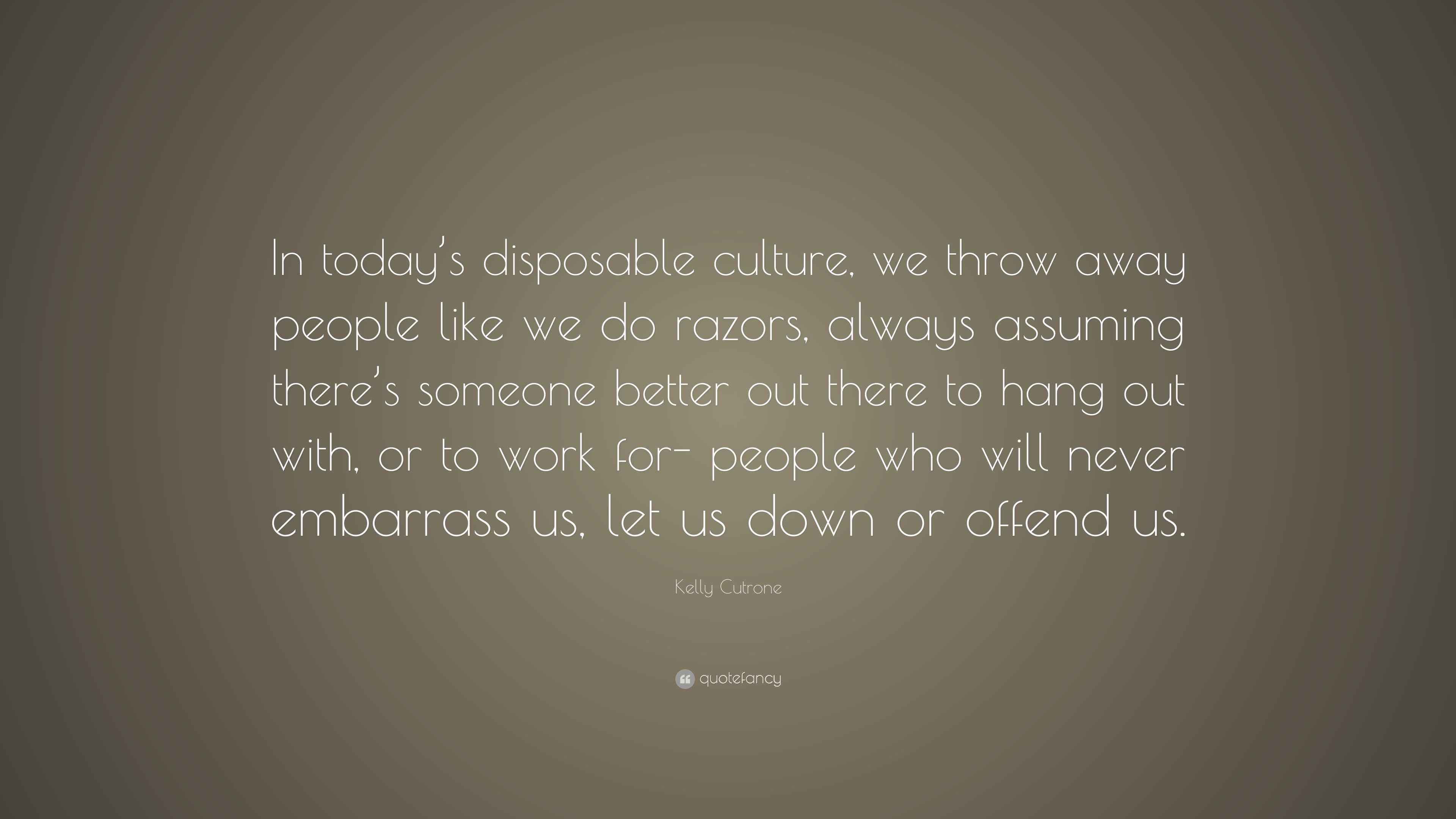 Kelly Cutrone Quote: “In today’s disposable culture, we throw away ...