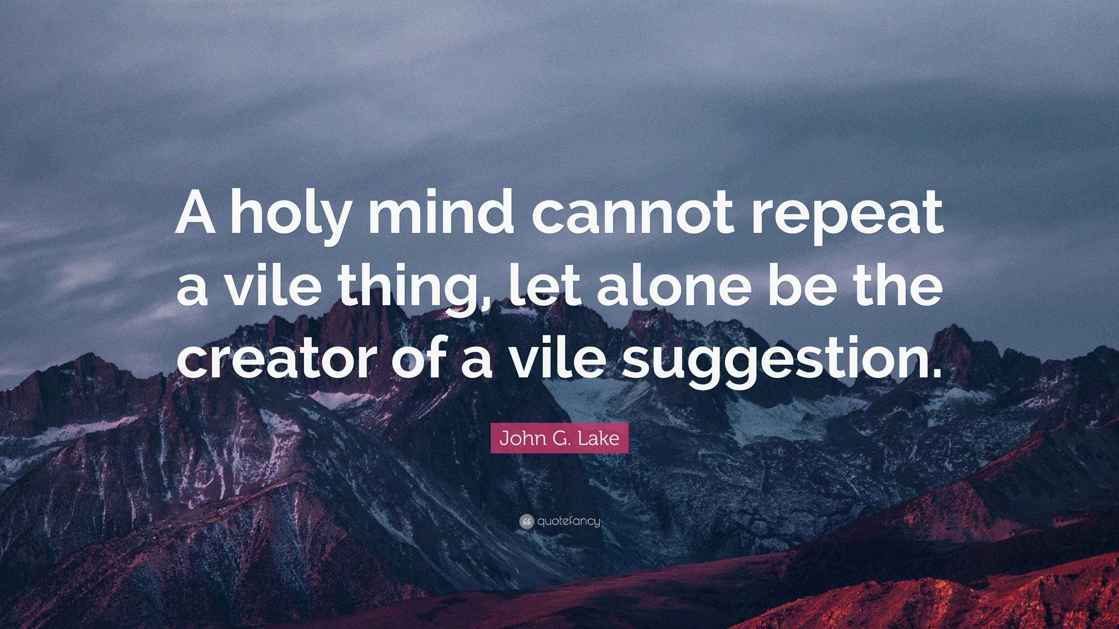 John G. Lake Quote: “A holy mind cannot repeat a vile thing, let alone ...