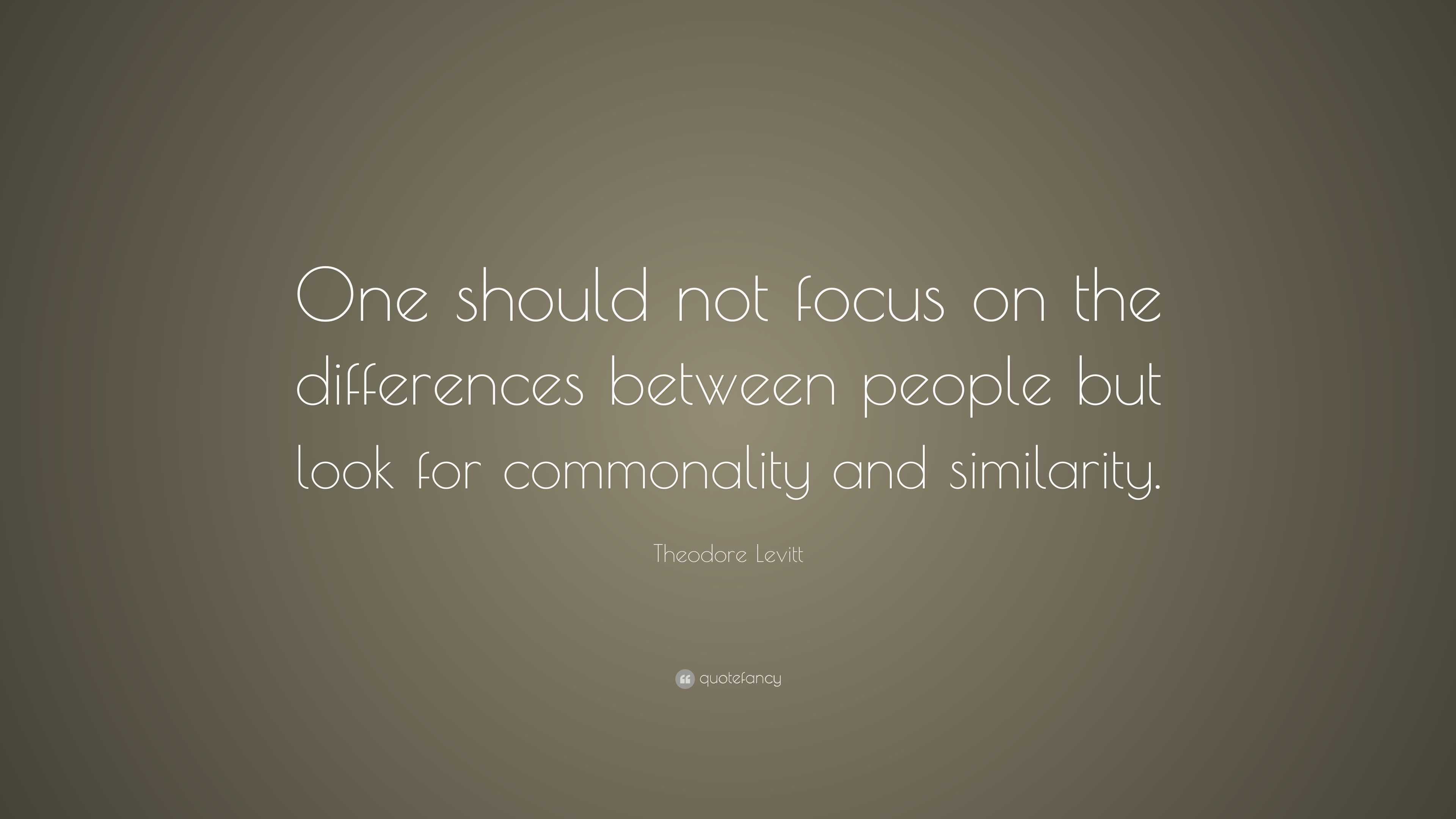 Theodore Levitt Quote: “One should not focus on the differences between ...