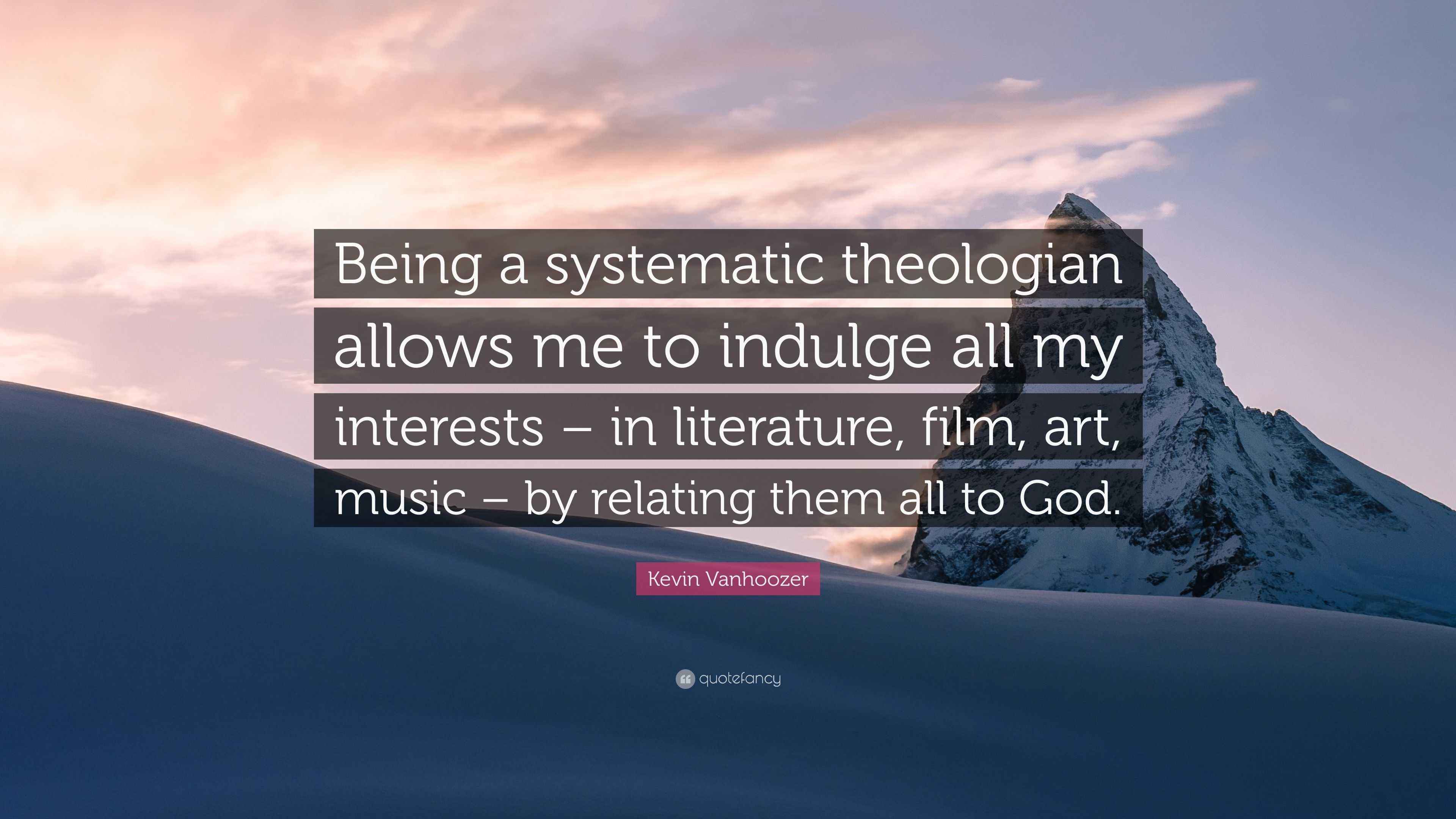 Kevin Vanhoozer Quote: “Being a systematic theologian allows me to ...