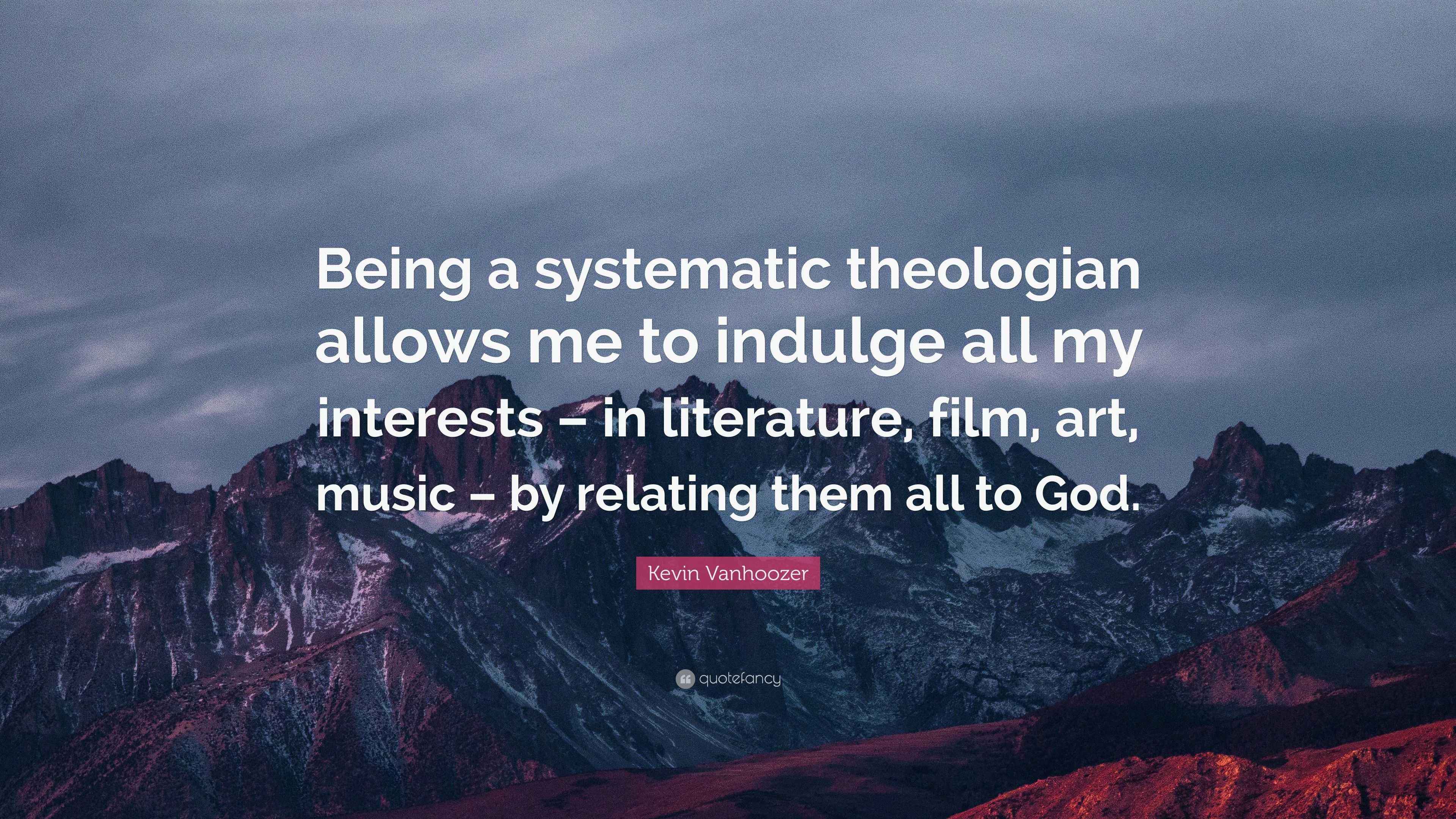 Kevin Vanhoozer Quote: “Being a systematic theologian allows me to ...