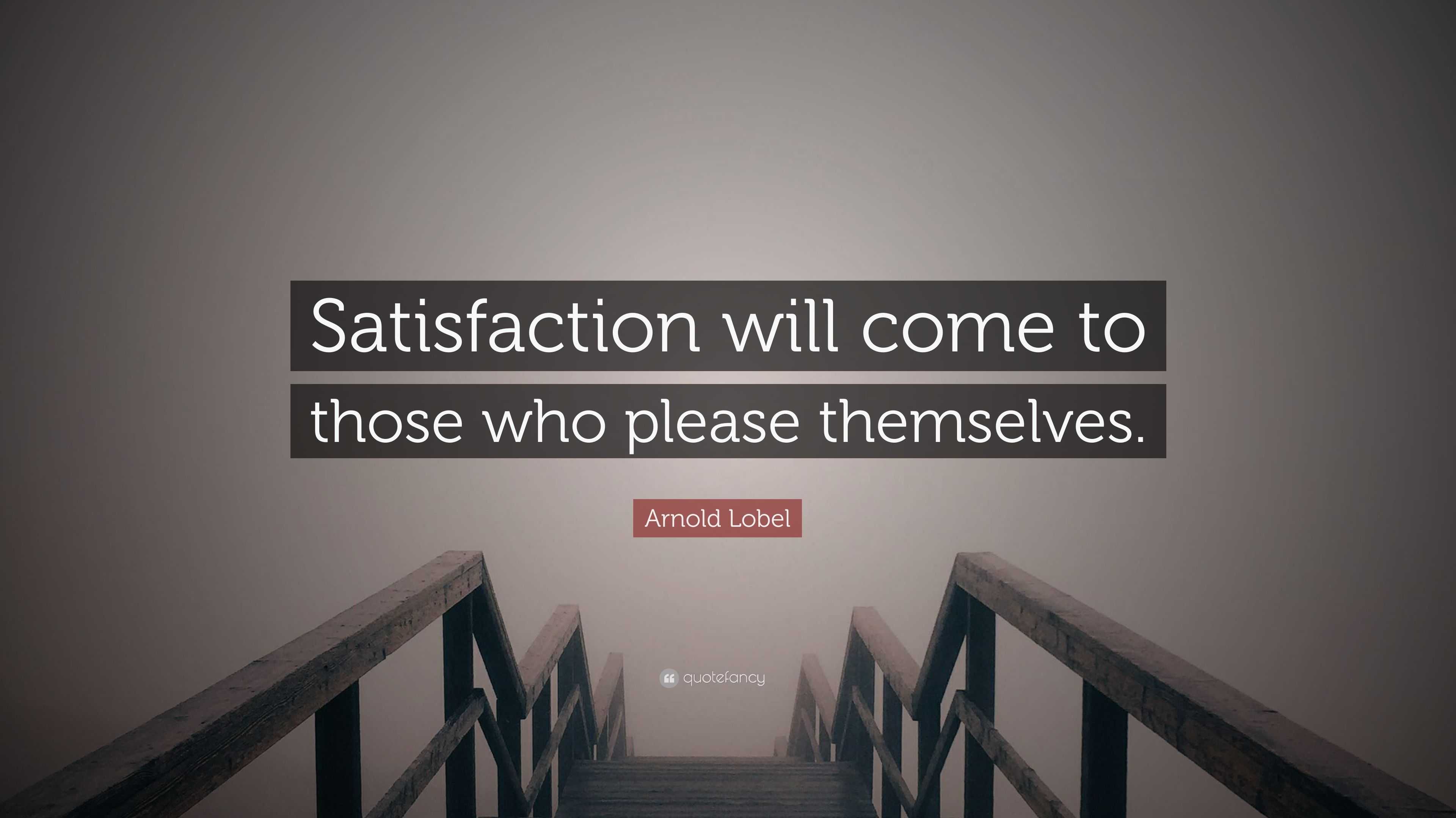 Arnold Lobel Quote: “Satisfaction will come to those who please ...