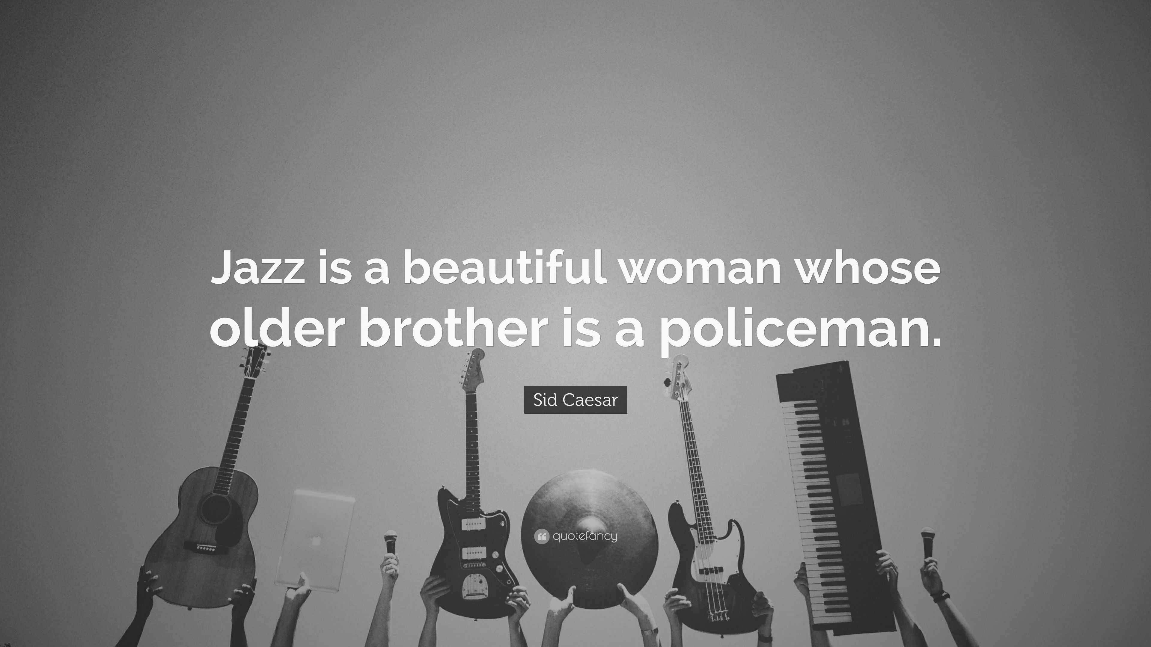 Sid Caesar Quote: “Jazz is a beautiful woman whose older brother is a ...