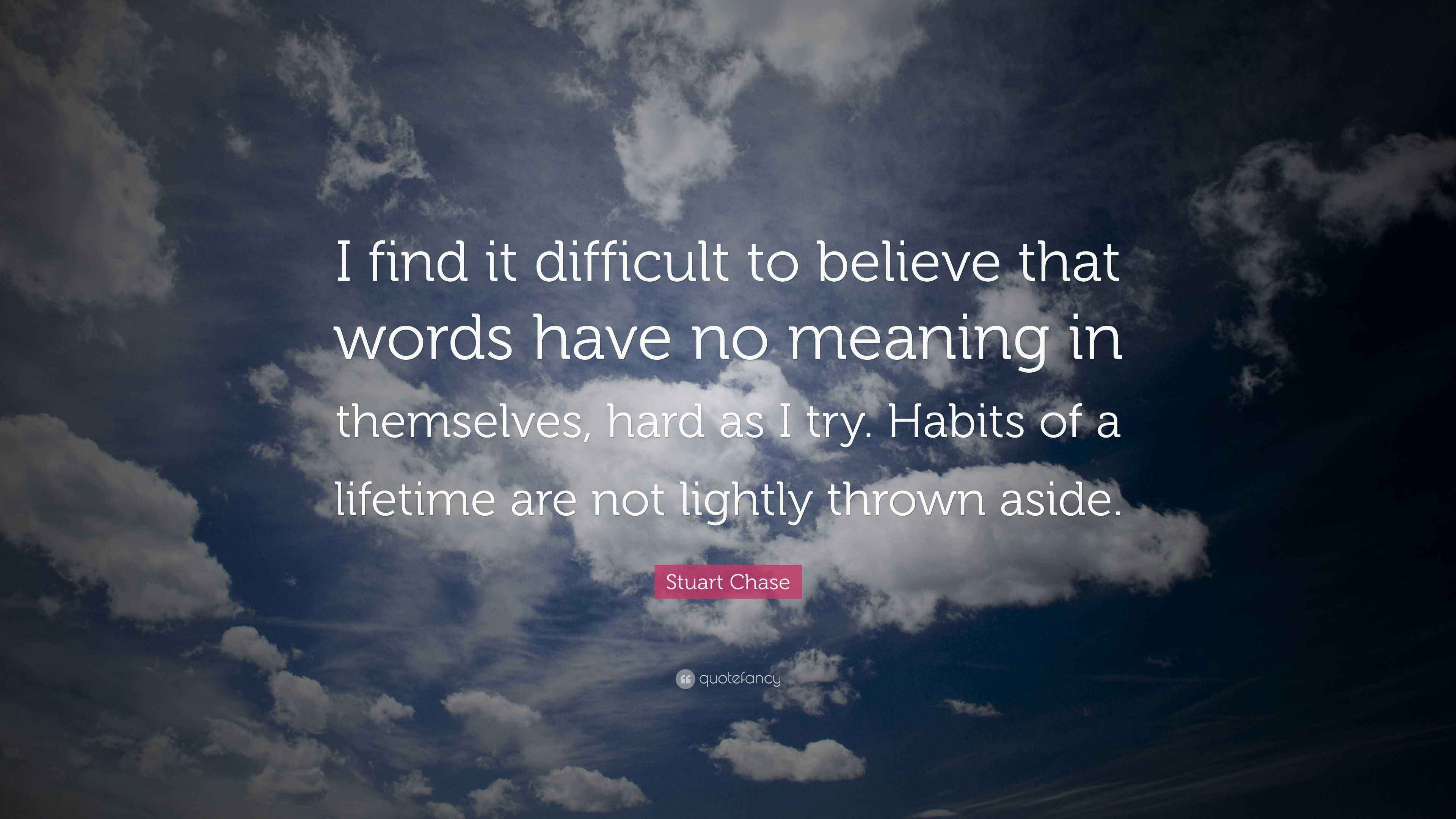 Stuart Chase Quote: “I find it difficult to believe that words have no ...