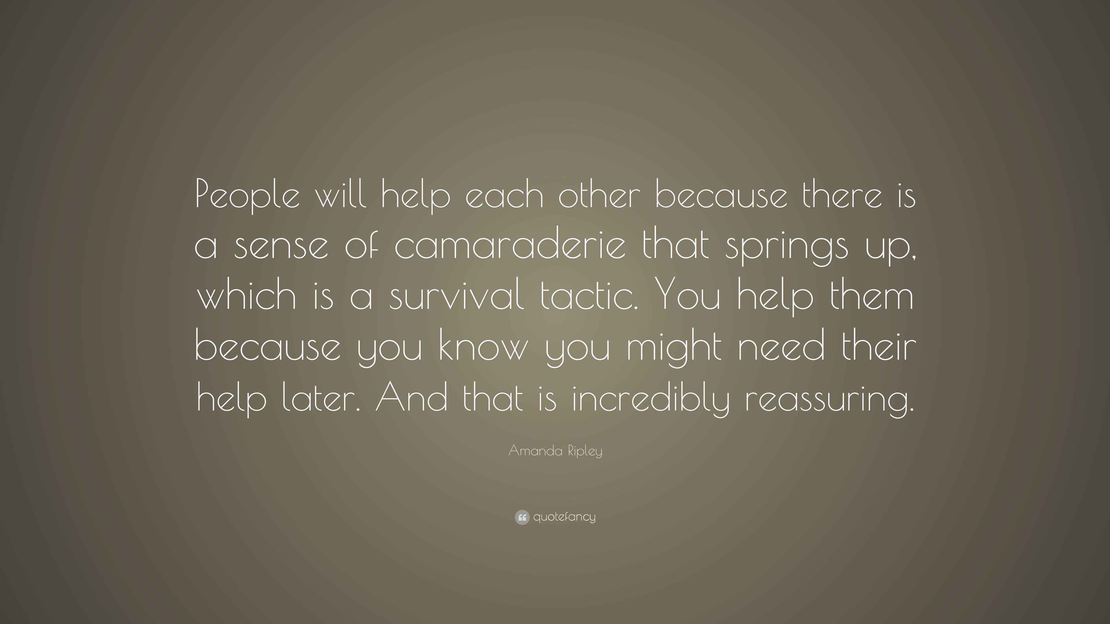Amanda Ripley Quote: “People will help each other because there is a ...