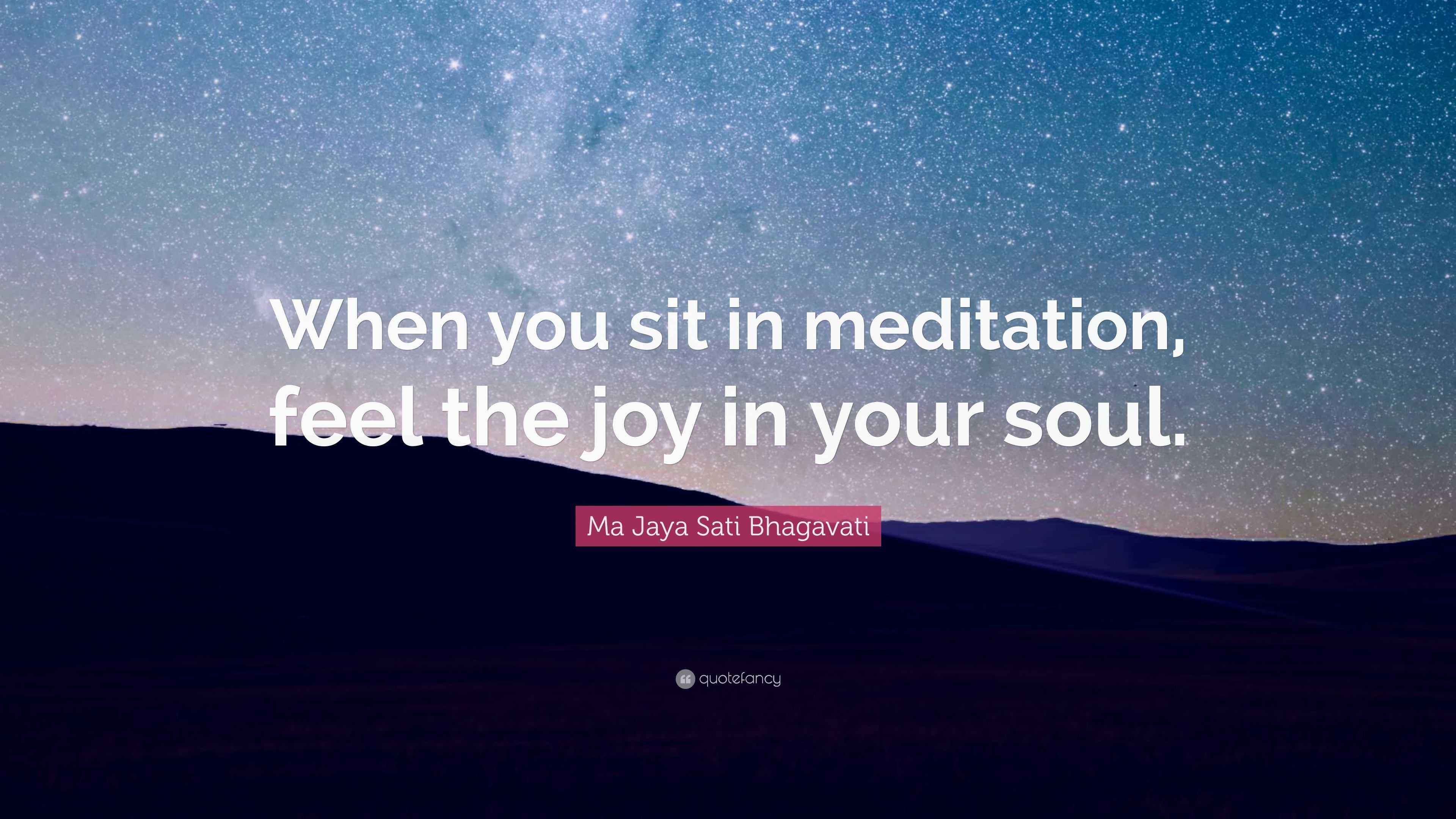 Ma Jaya Sati Bhagavati Quote: “When you sit in meditation, feel the joy ...