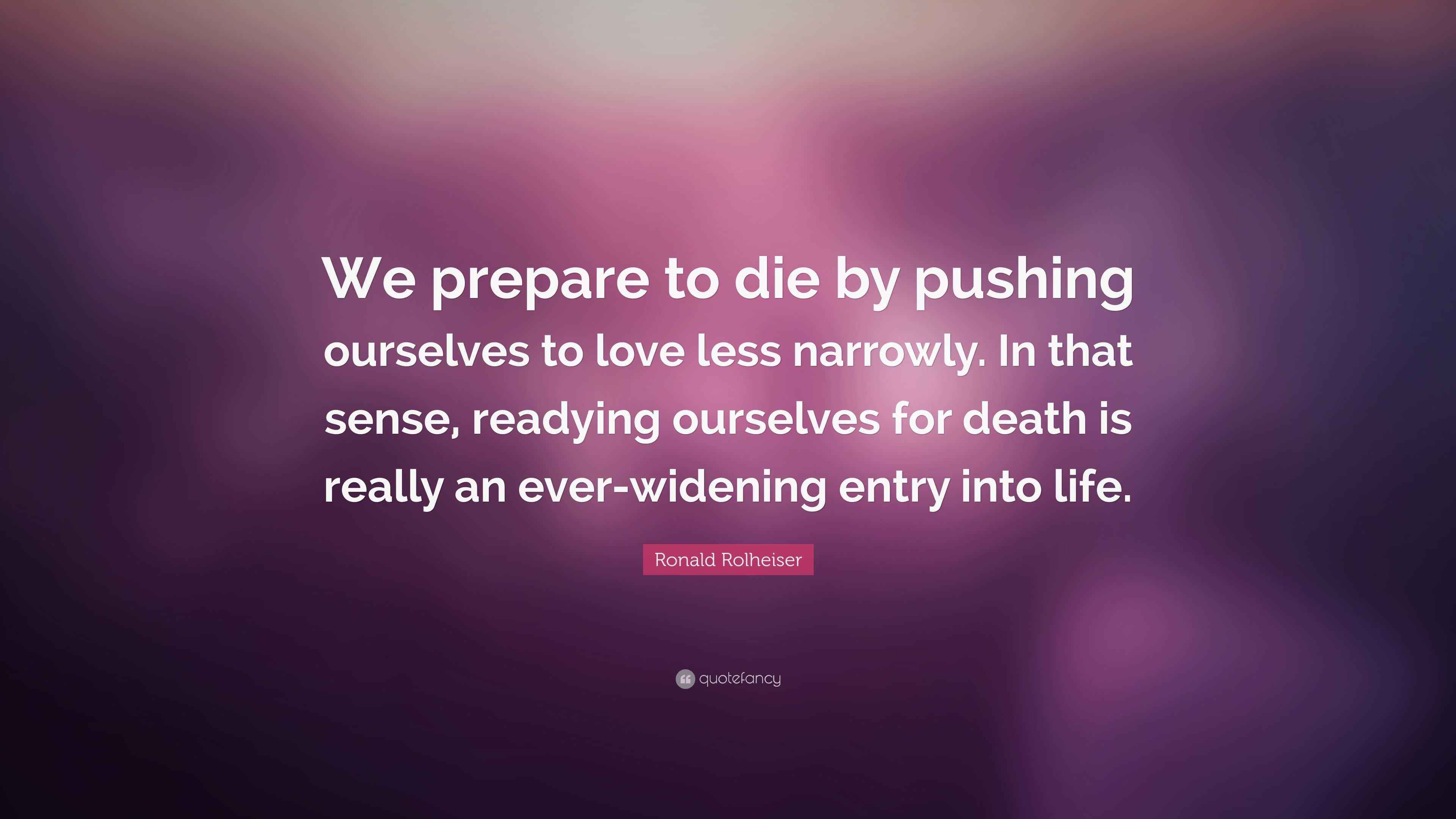 Ronald Rolheiser Quote: “We prepare to die by pushing ourselves to love ...