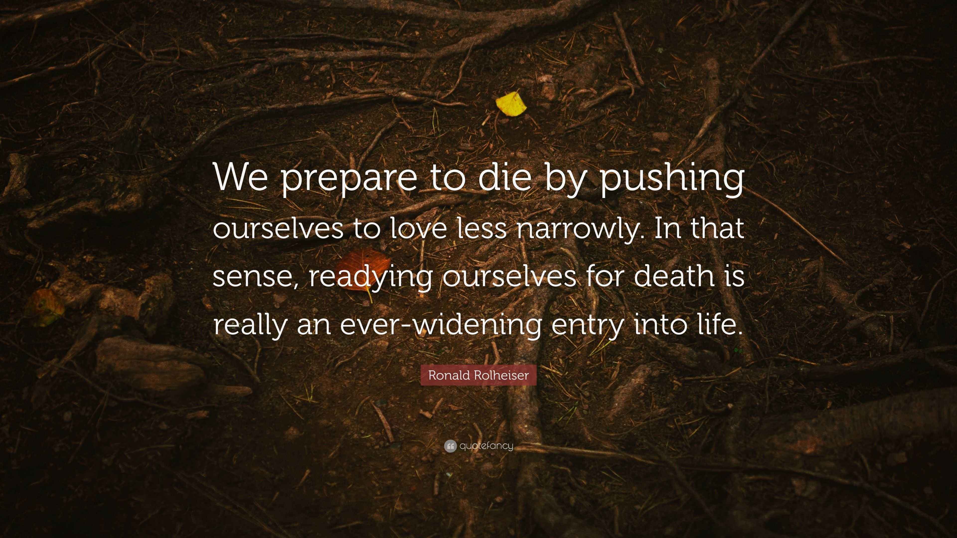 Ronald Rolheiser Quote: “We prepare to die by pushing ourselves to love ...