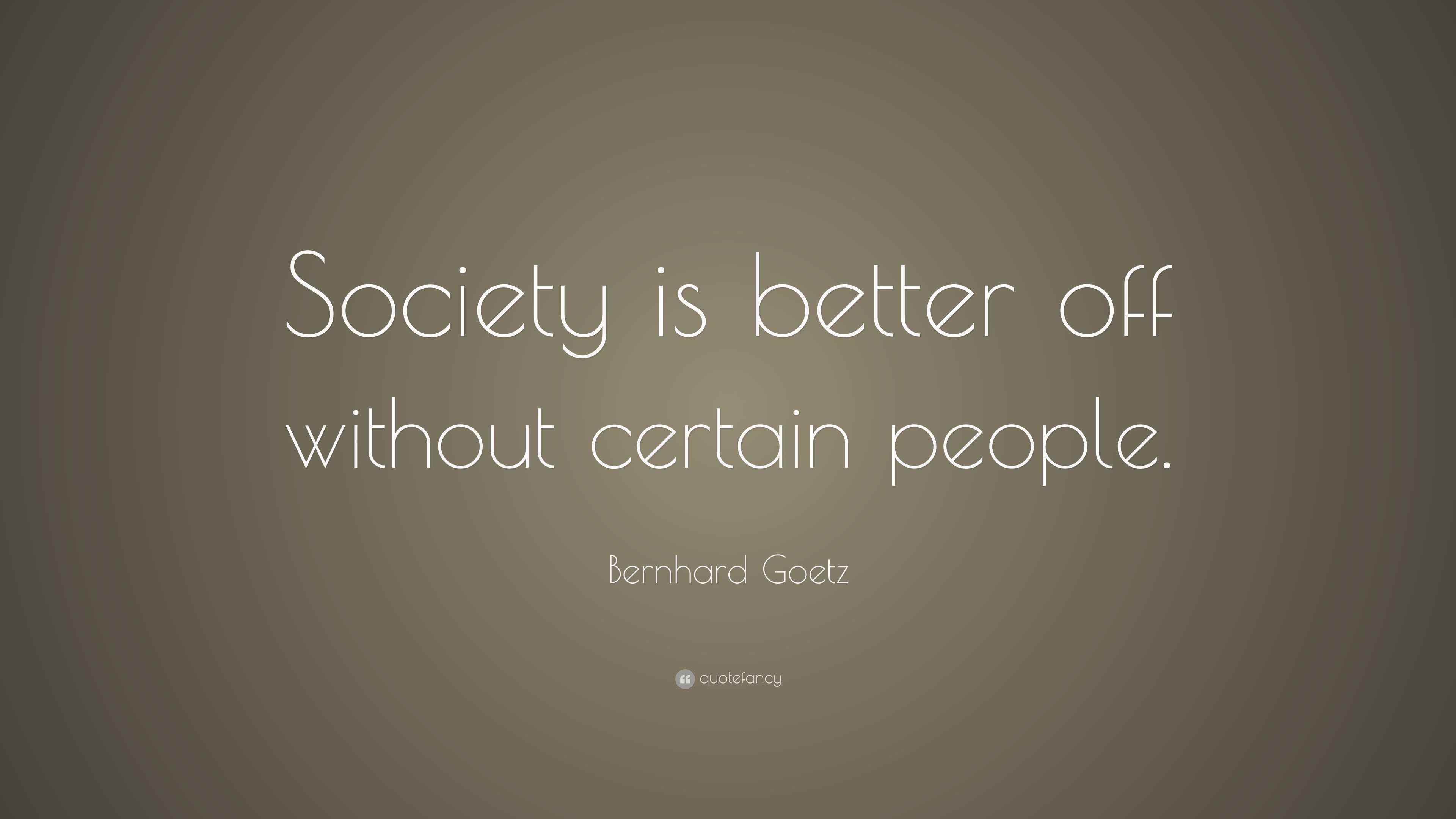 Bernhard Goetz Quote: “Society is better off without certain people.”