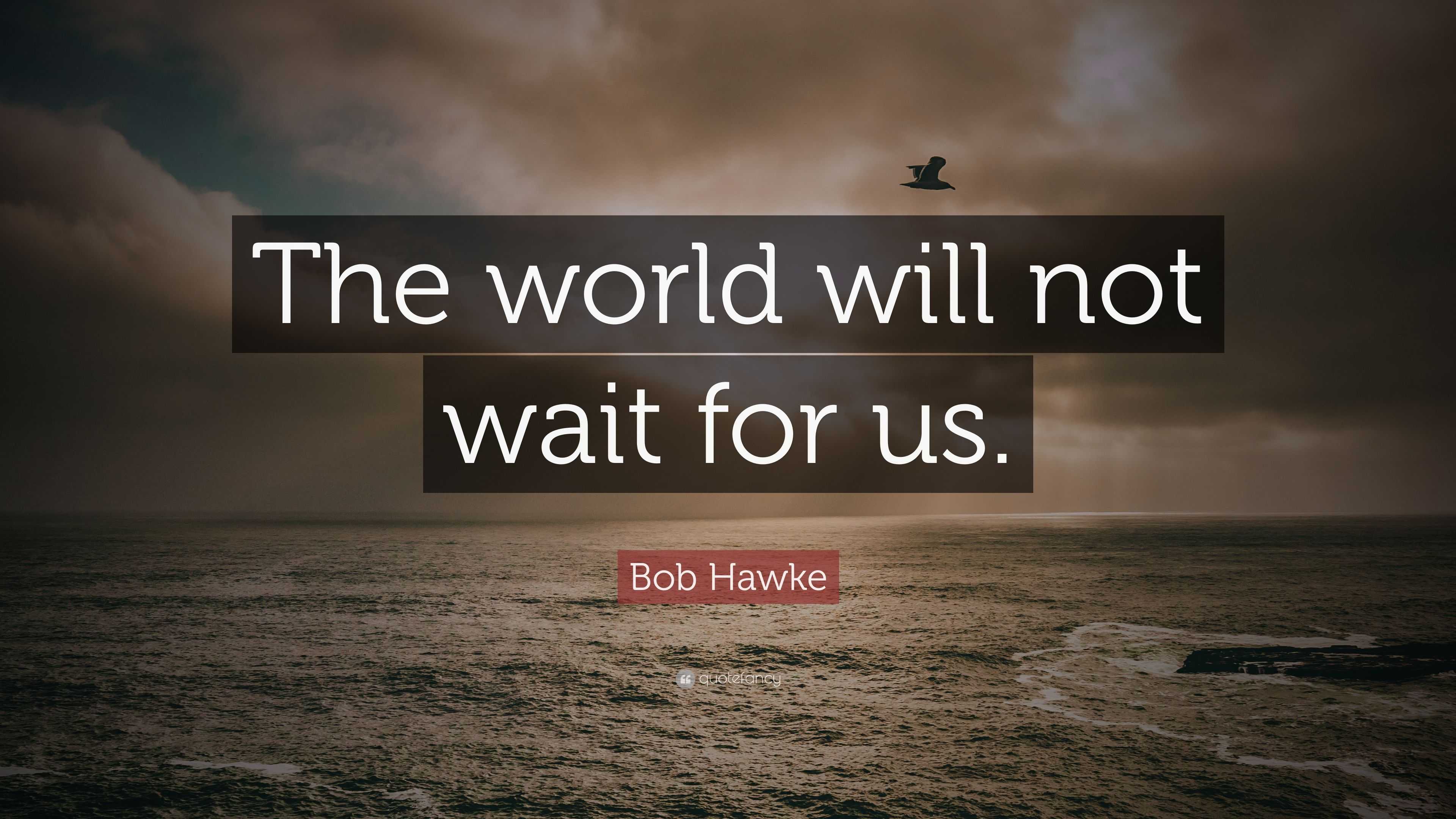Bob Hawke Quote: “The world will not wait for us.”