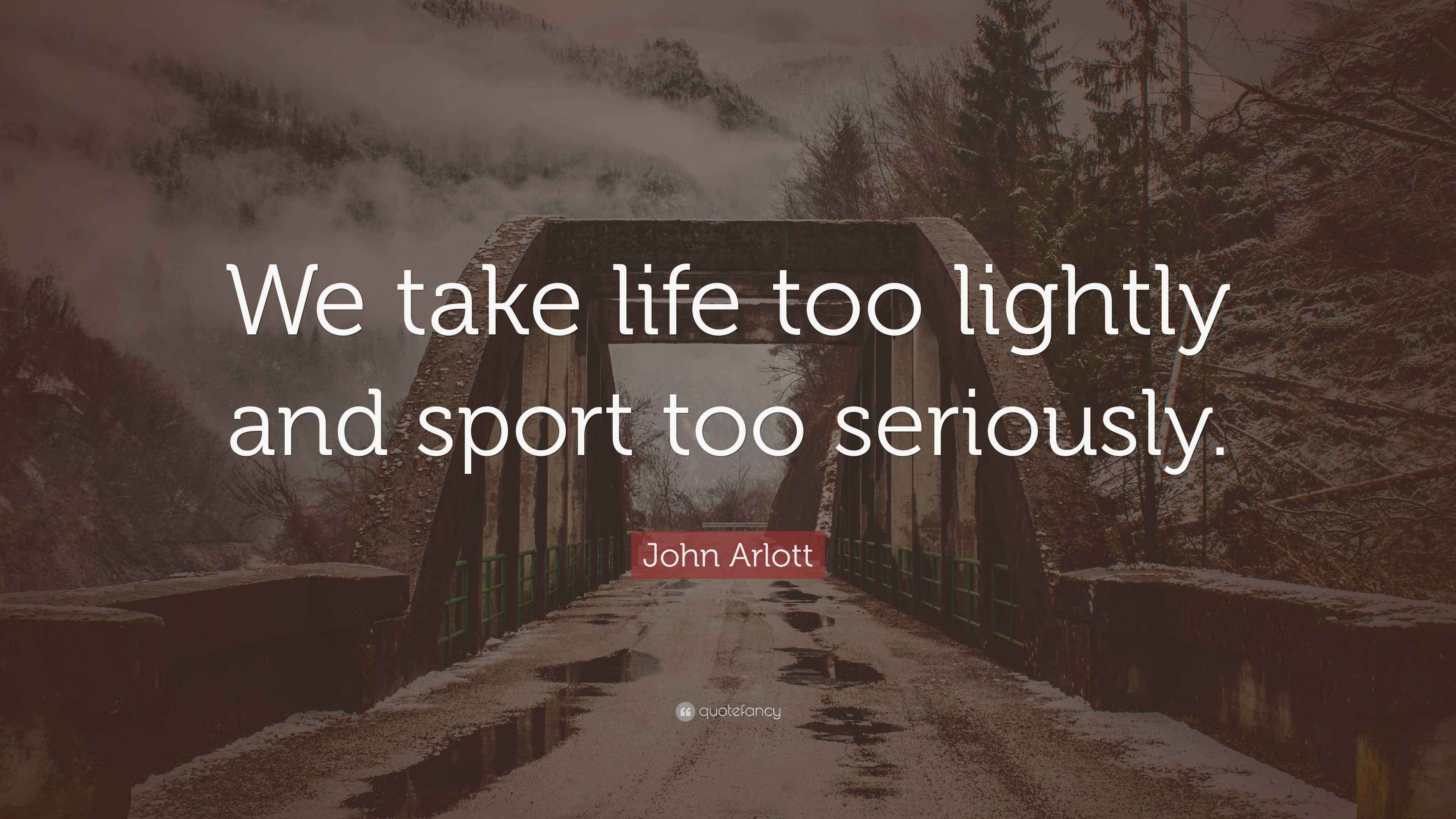 John Arlott Quote: “We take life too lightly and sport too seriously.”