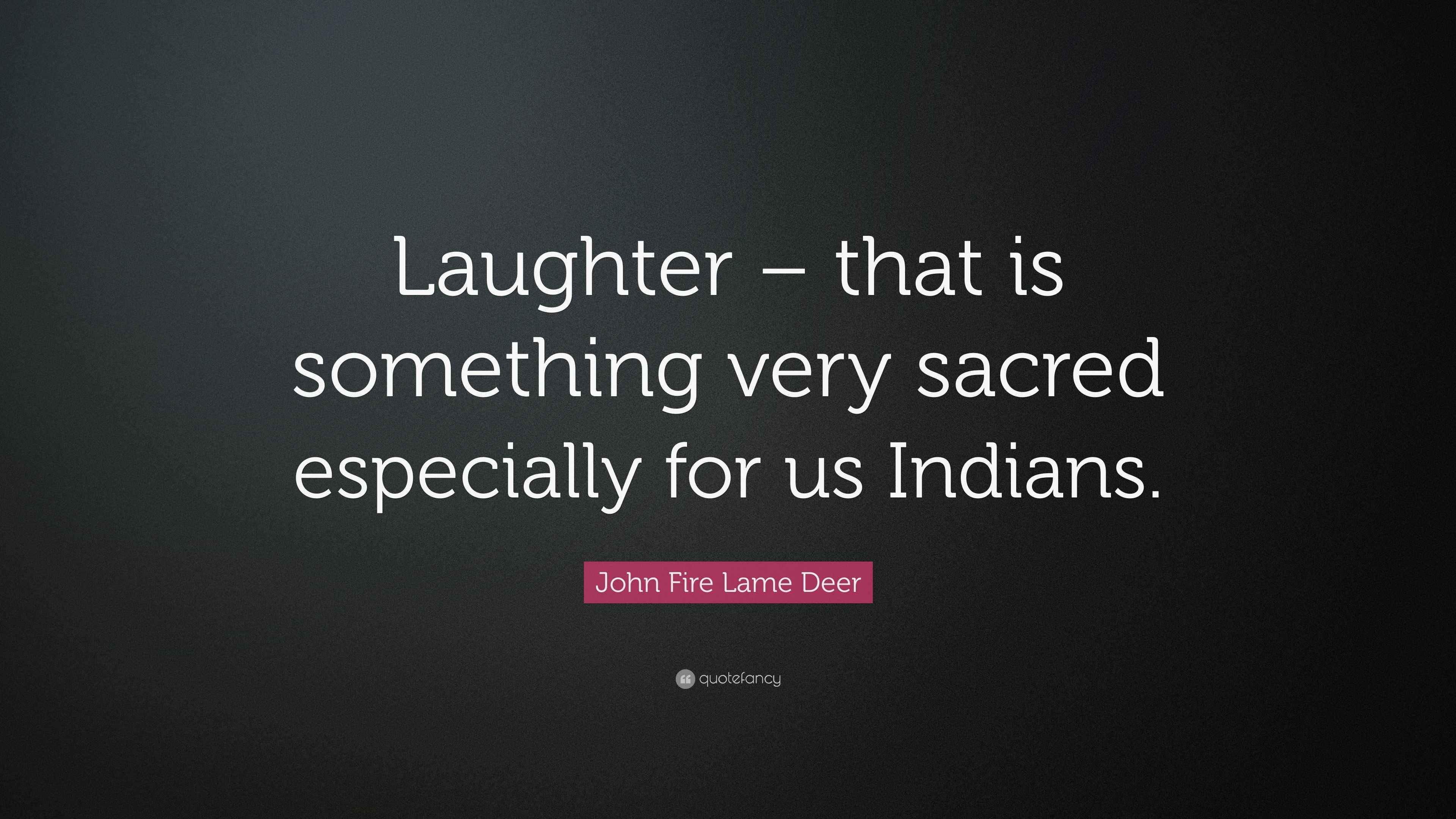 John Fire Lame Deer Quote: “Laughter – that is something very sacred ...