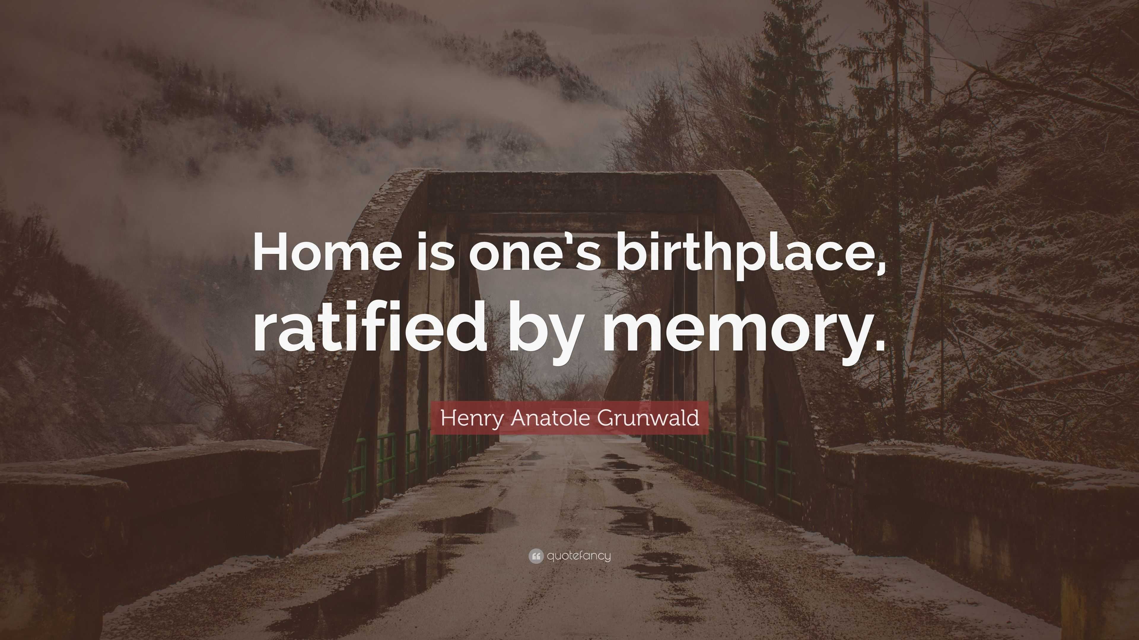 Henry Anatole Grunwald Quote: “Home is one’s birthplace, ratified by ...