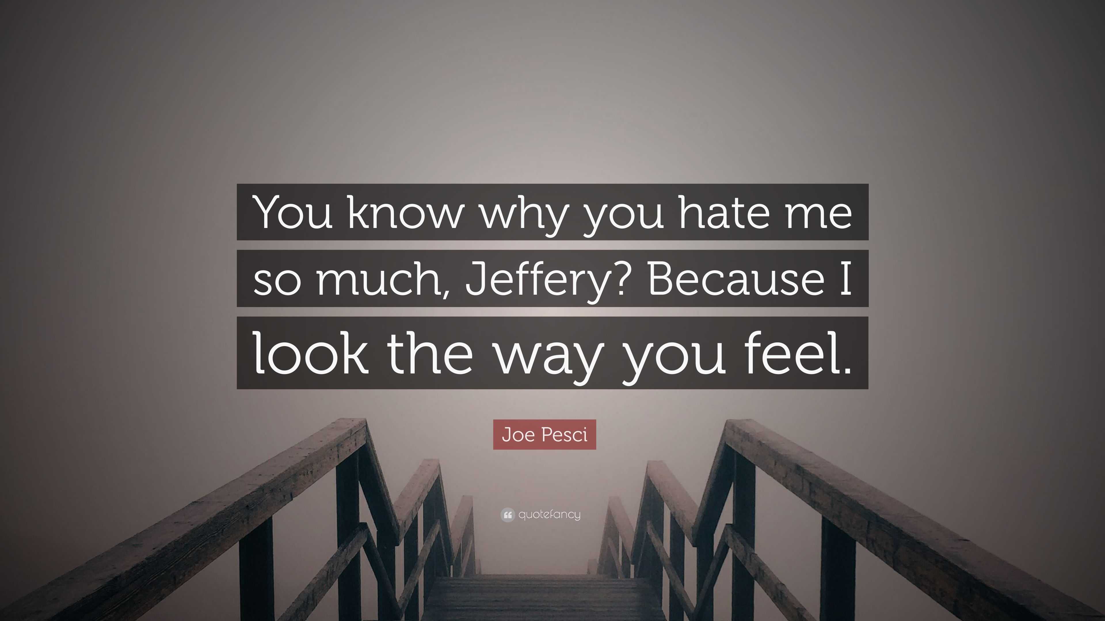 Joe Pesci Quote: “You know why you hate me so much, Jeffery? Because I ...