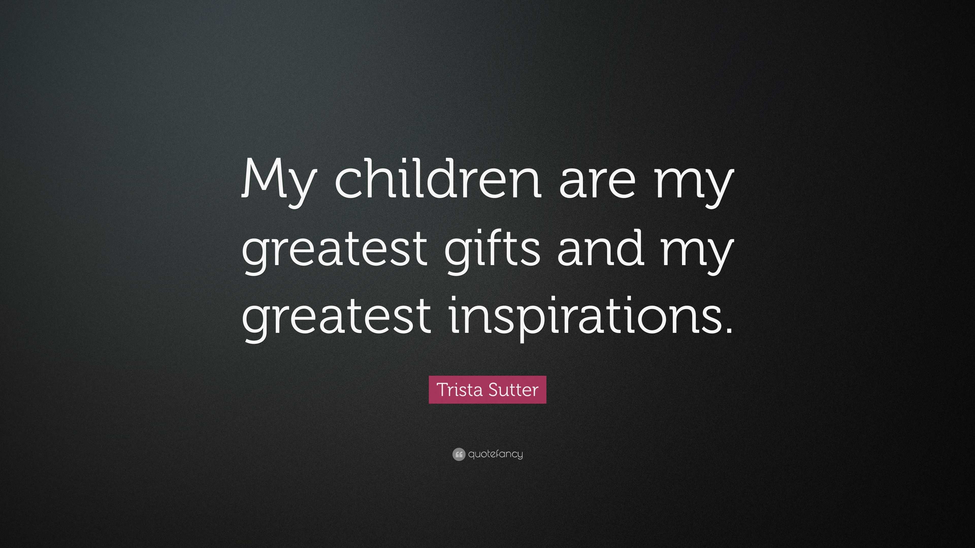 Trista Sutter Quote: “My children are my greatest gifts and my greatest ...