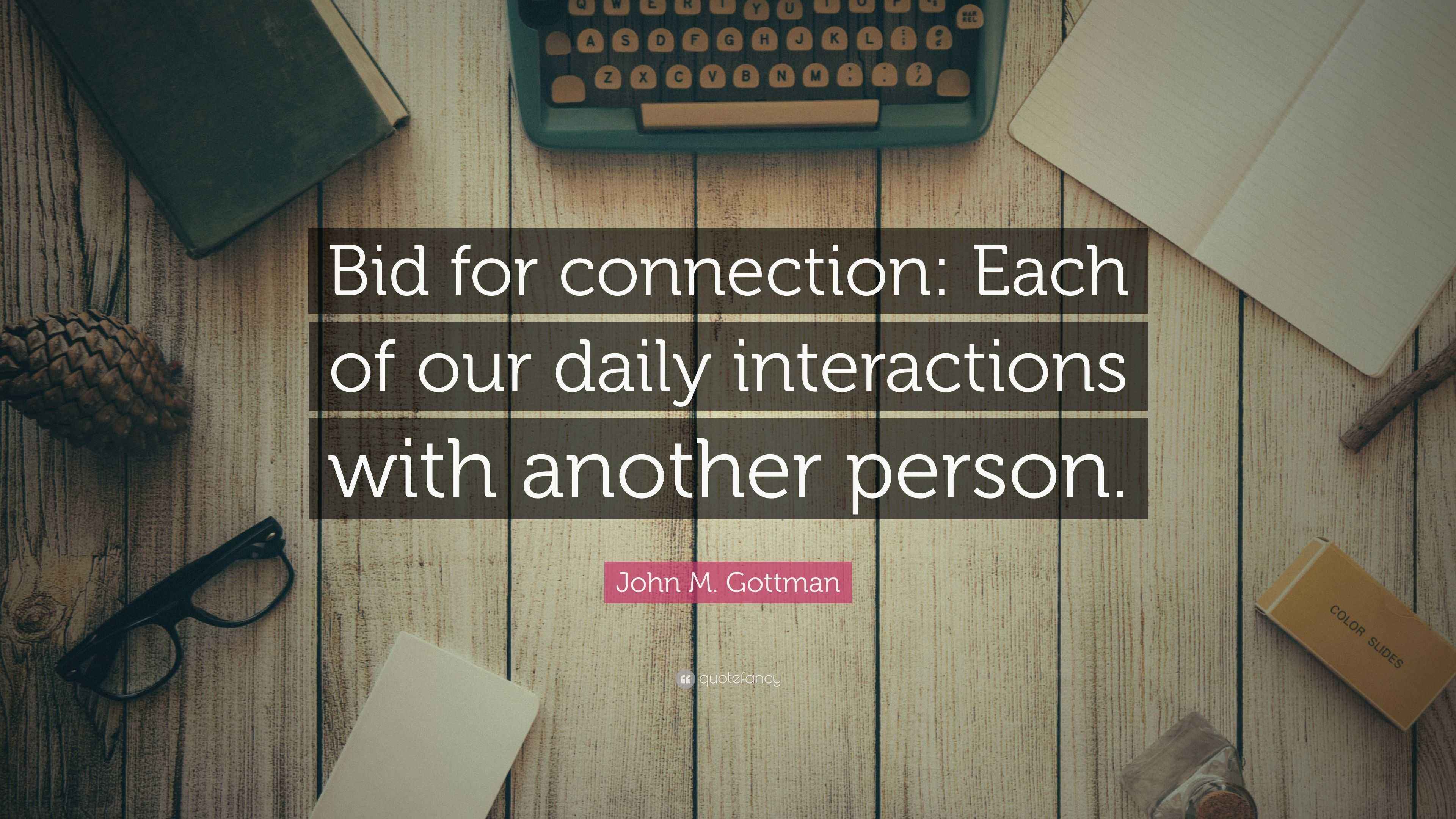 John M. Gottman Quote: “Bid for connection: Each of our daily ...