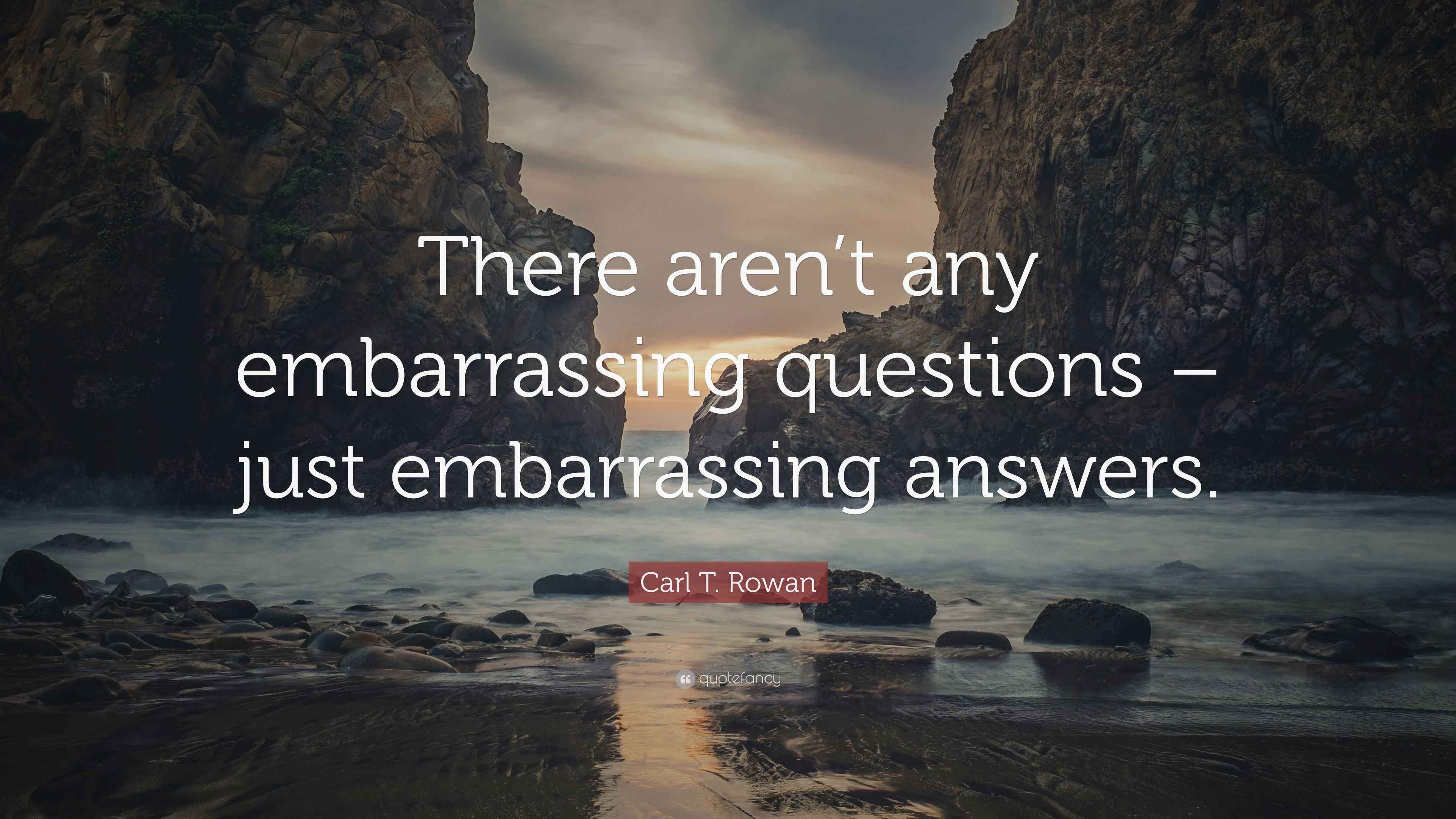 Carl T. Rowan Quote: “There aren’t any embarrassing questions – just ...