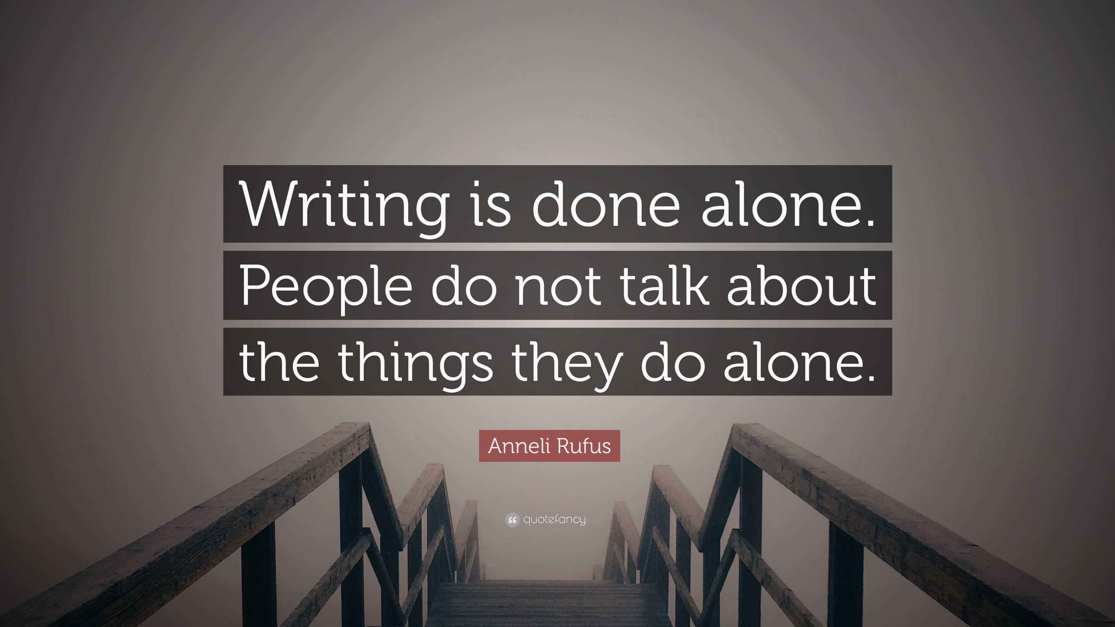 Anneli Rufus Quote: “Writing is done alone. People do not talk about ...