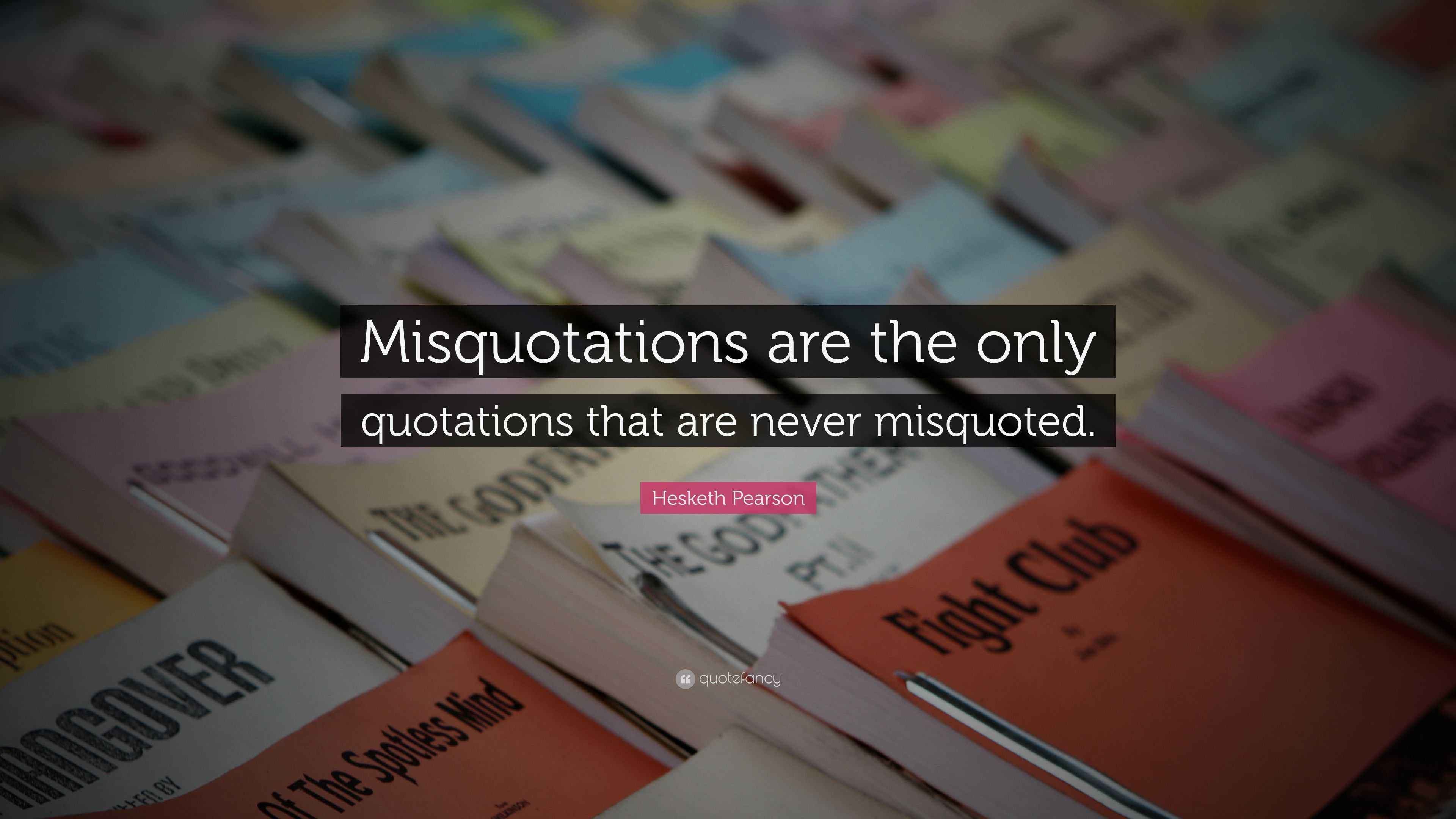 Hesketh Pearson Quote: “Misquotations are the only quotations that are ...
