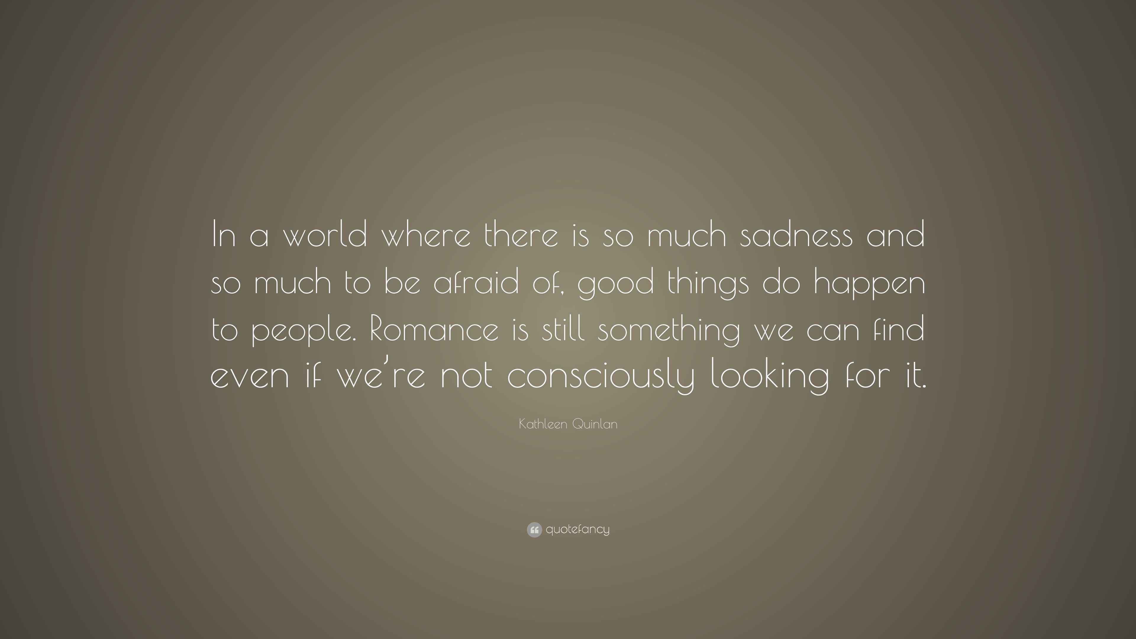 Kathleen Quinlan Quote: “In a world where there is so much sadness and ...