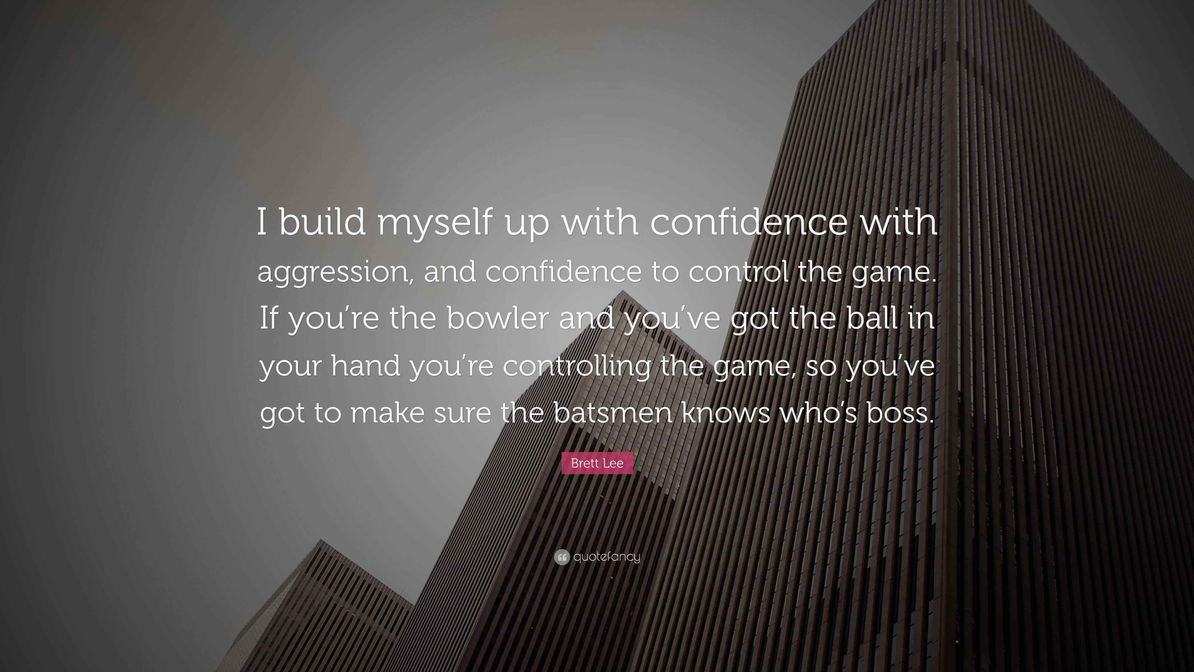 Brett Lee Quote: “I build myself up with confidence with aggression ...
