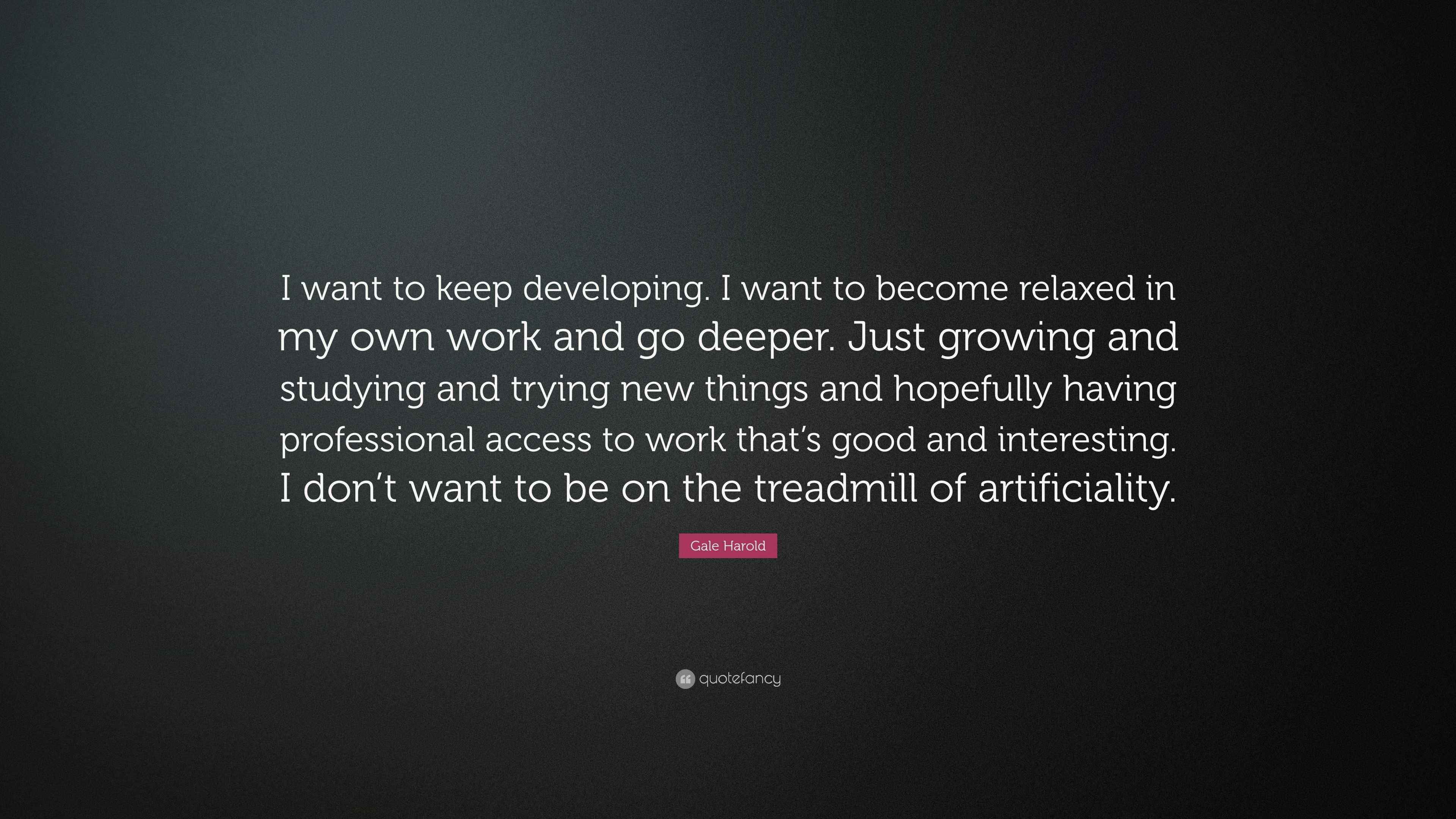 Gale Harold Quote: “I want to keep developing. I want to become relaxed ...