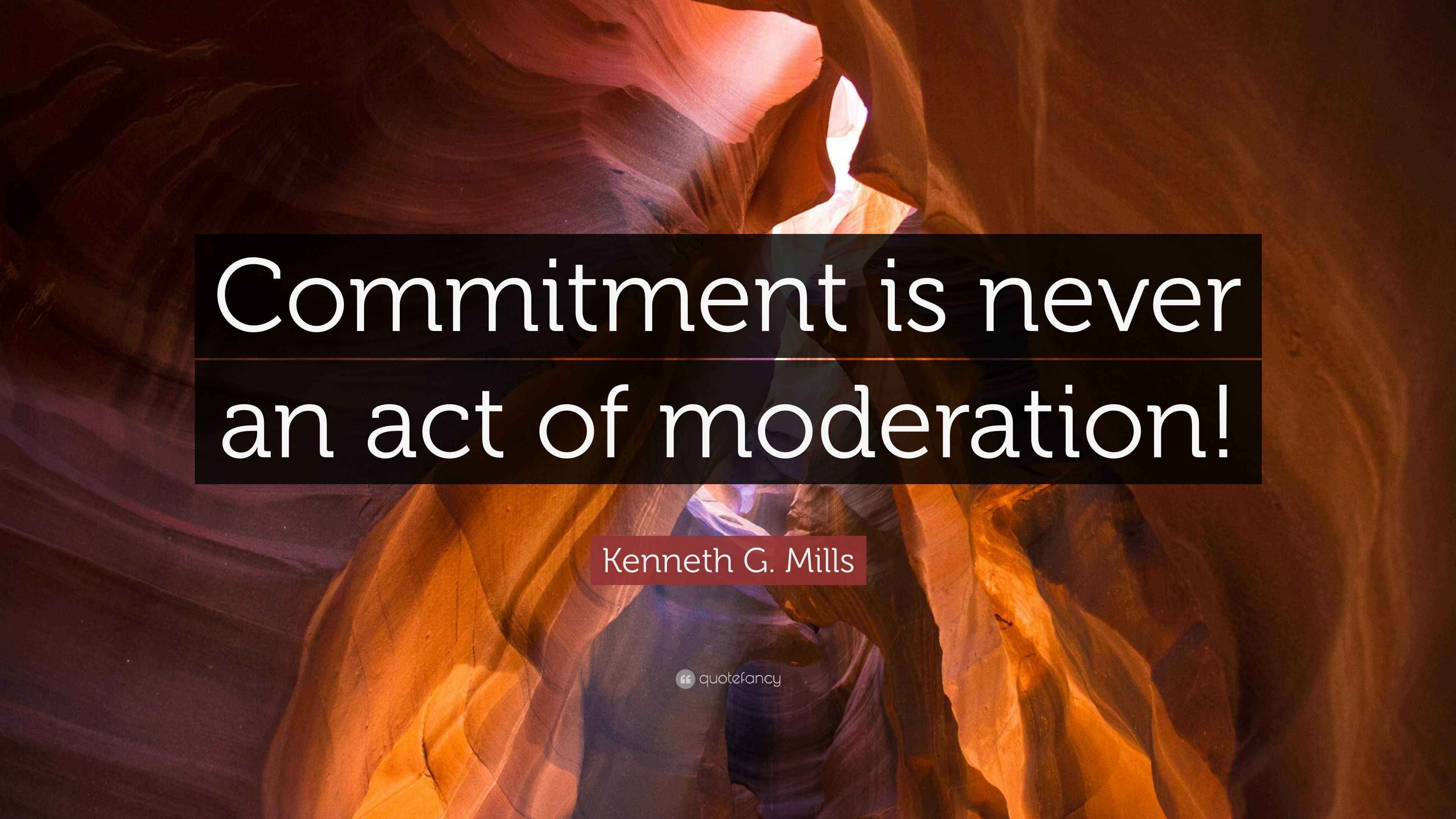 Kenneth G. Mills Quote: “Commitment is never an act of moderation!”