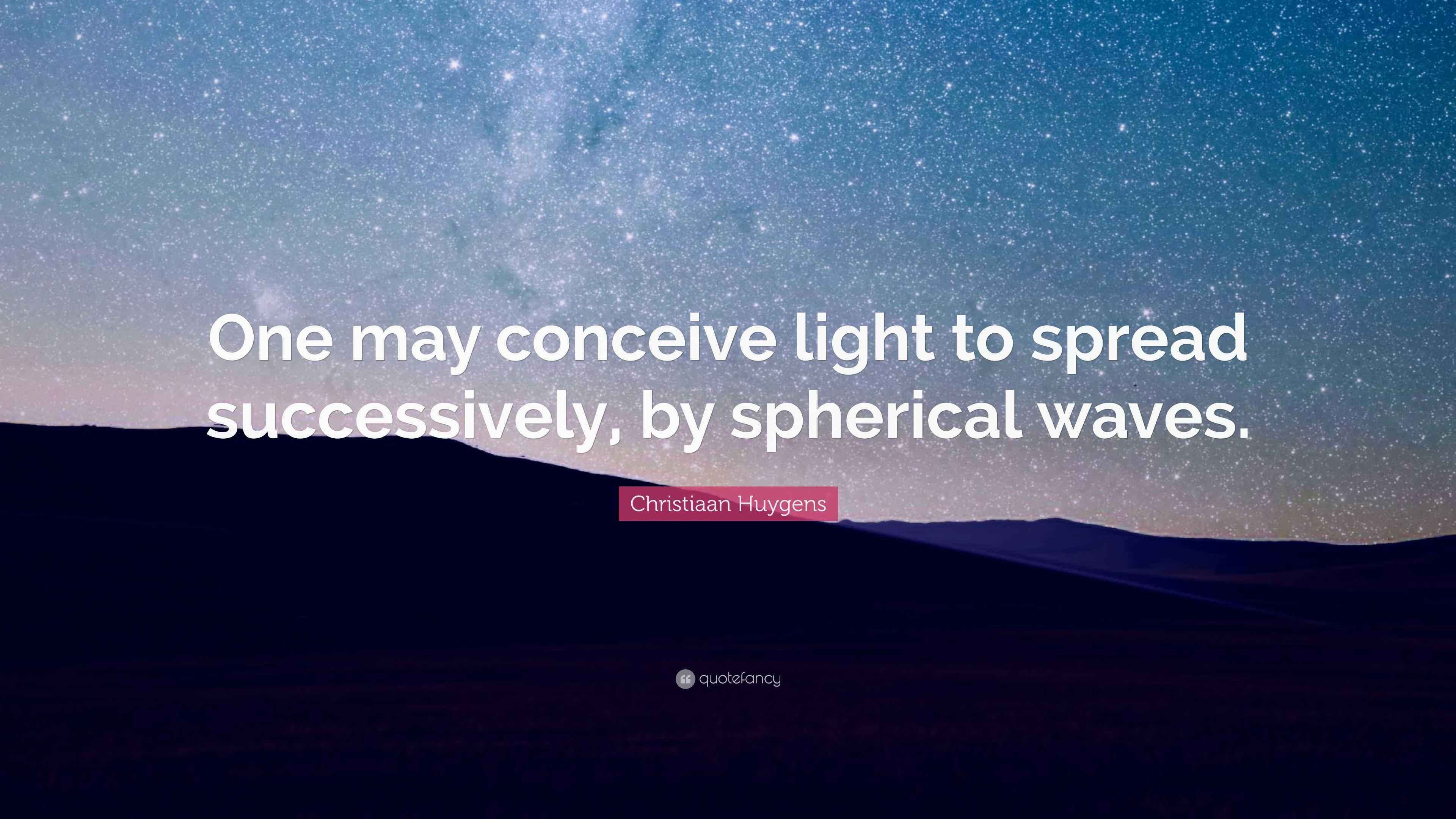 Christiaan Huygens Quote: “One may conceive light to spread ...