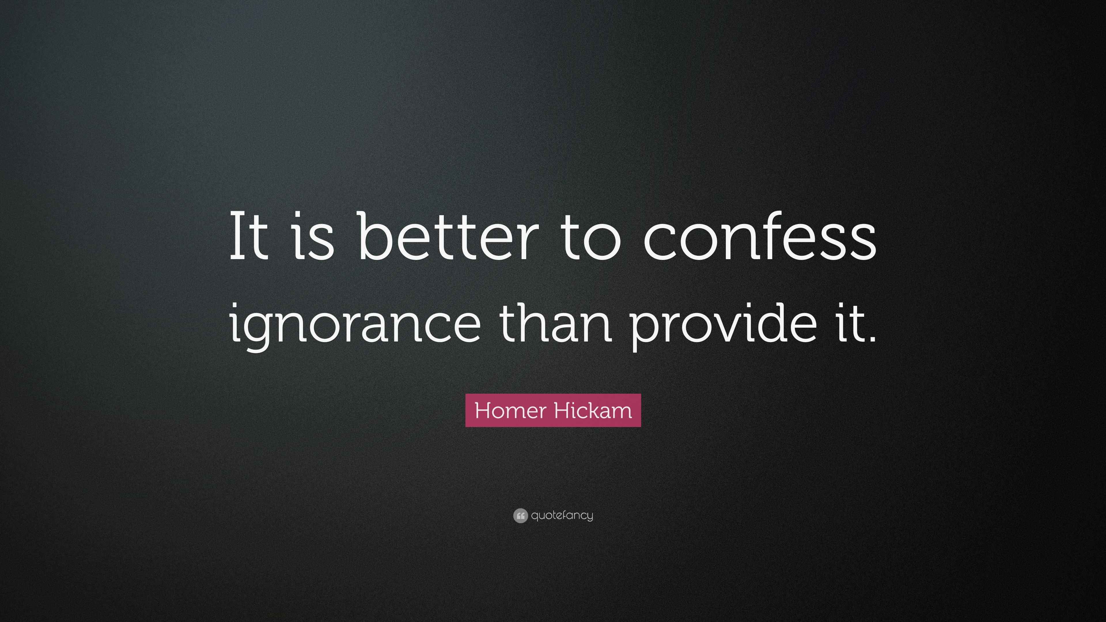 Homer Hickam Quote: “It is better to confess ignorance than provide it.”