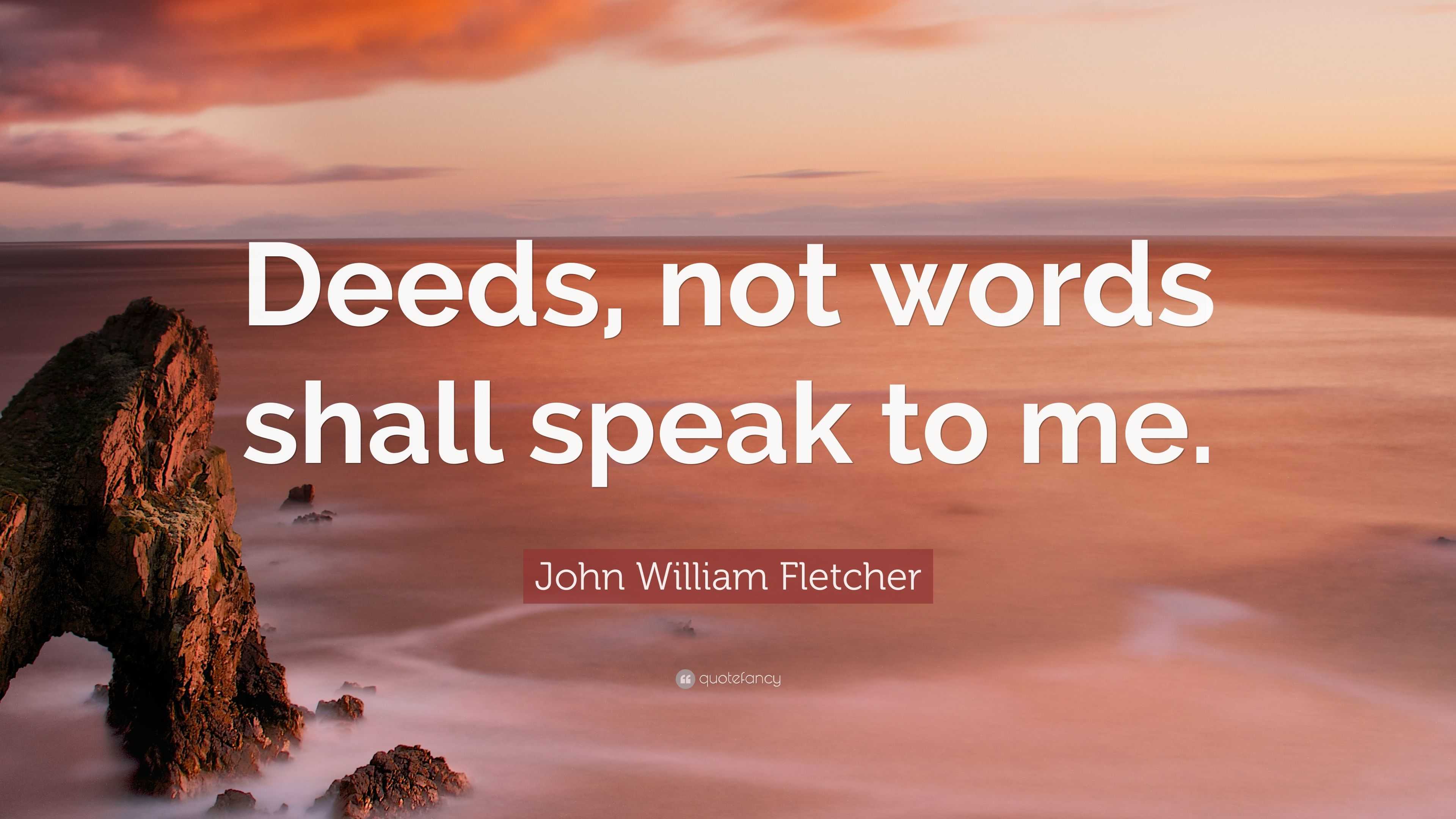 John William Fletcher Quote: “Deeds, not words shall speak to me.”
