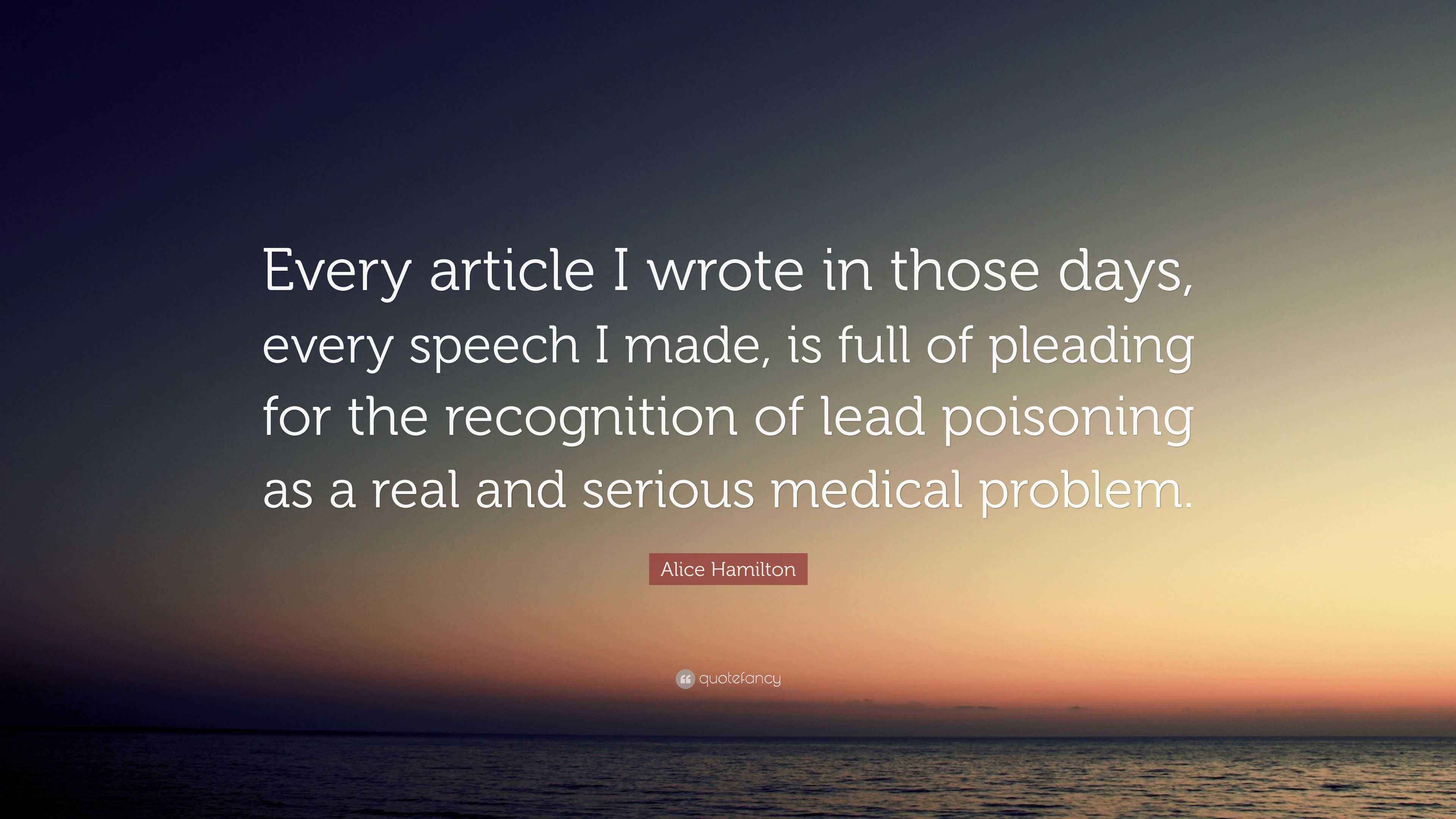 Alice Hamilton Quote: “Every article I wrote in those days, every ...