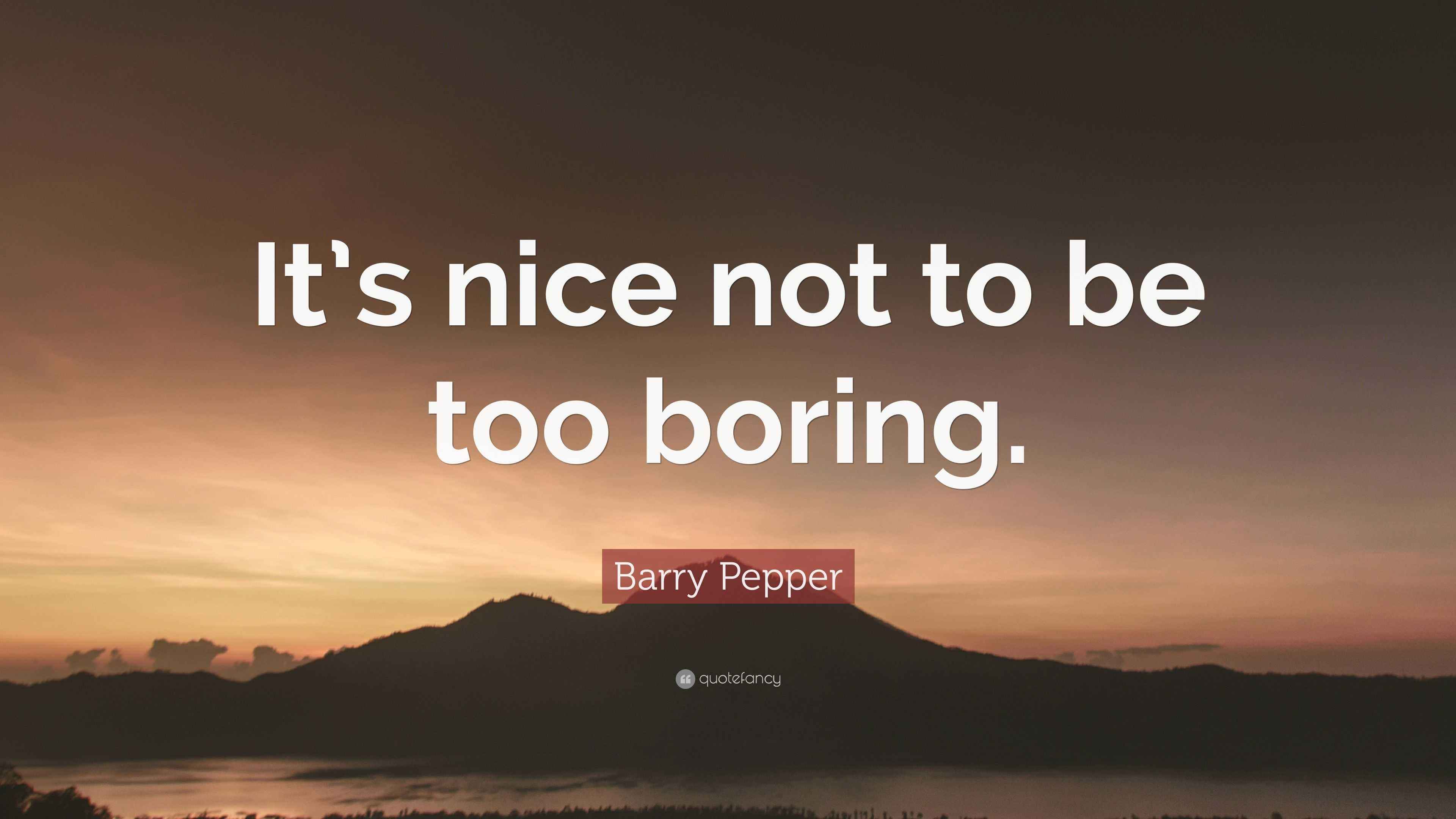 Barry Pepper Quote: “It’s nice not to be too boring.”