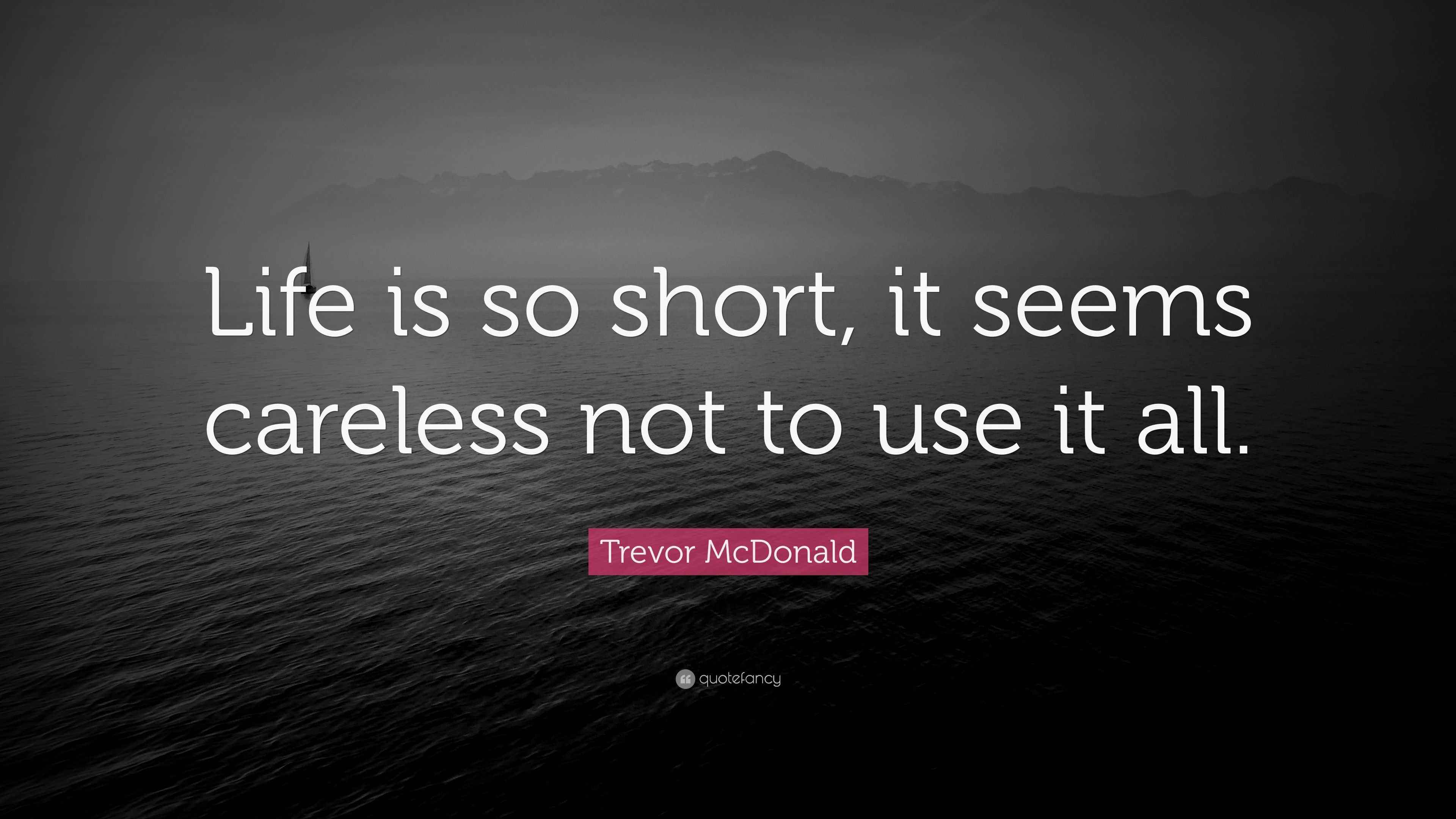 Trevor McDonald Quote: “Life is so short, it seems careless not to use ...