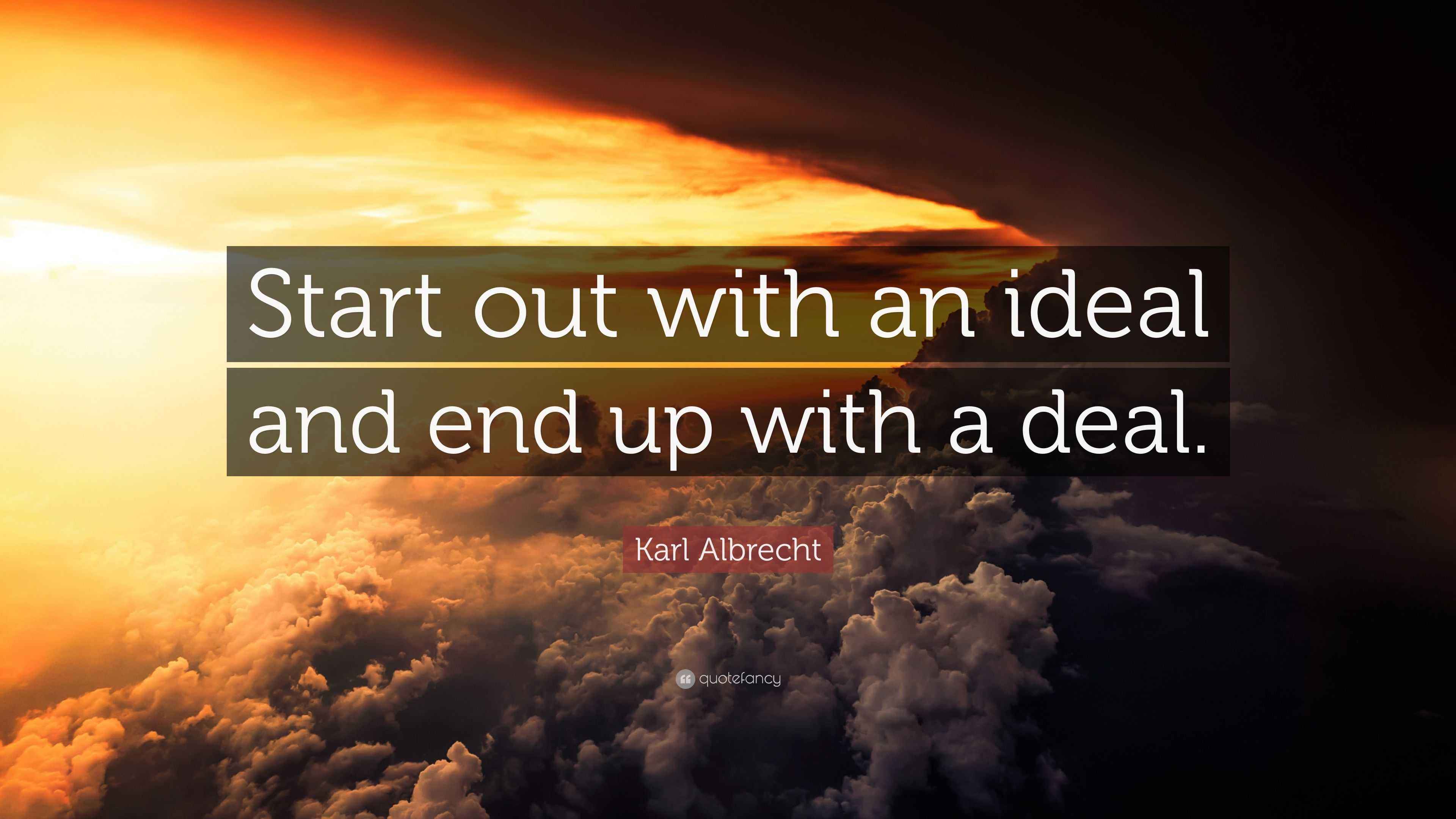 Karl Albrecht Quote: “Start out with an ideal and end up with a deal.”