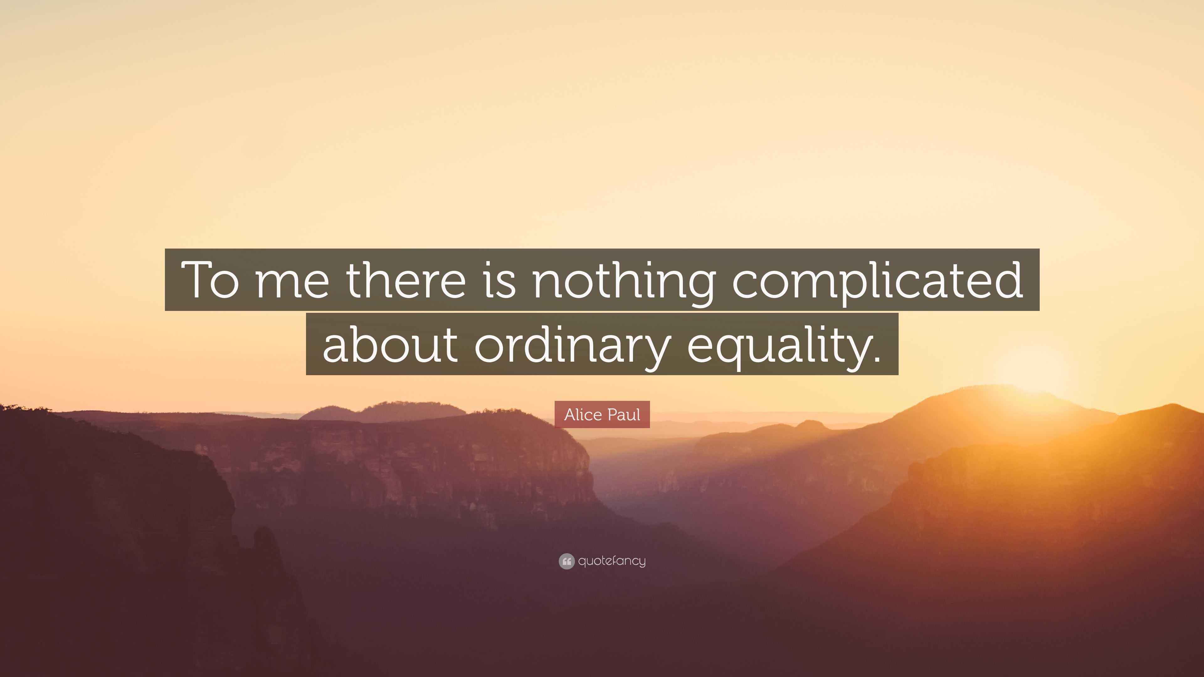 Alice Paul Quote: “To me there is nothing complicated about ordinary ...