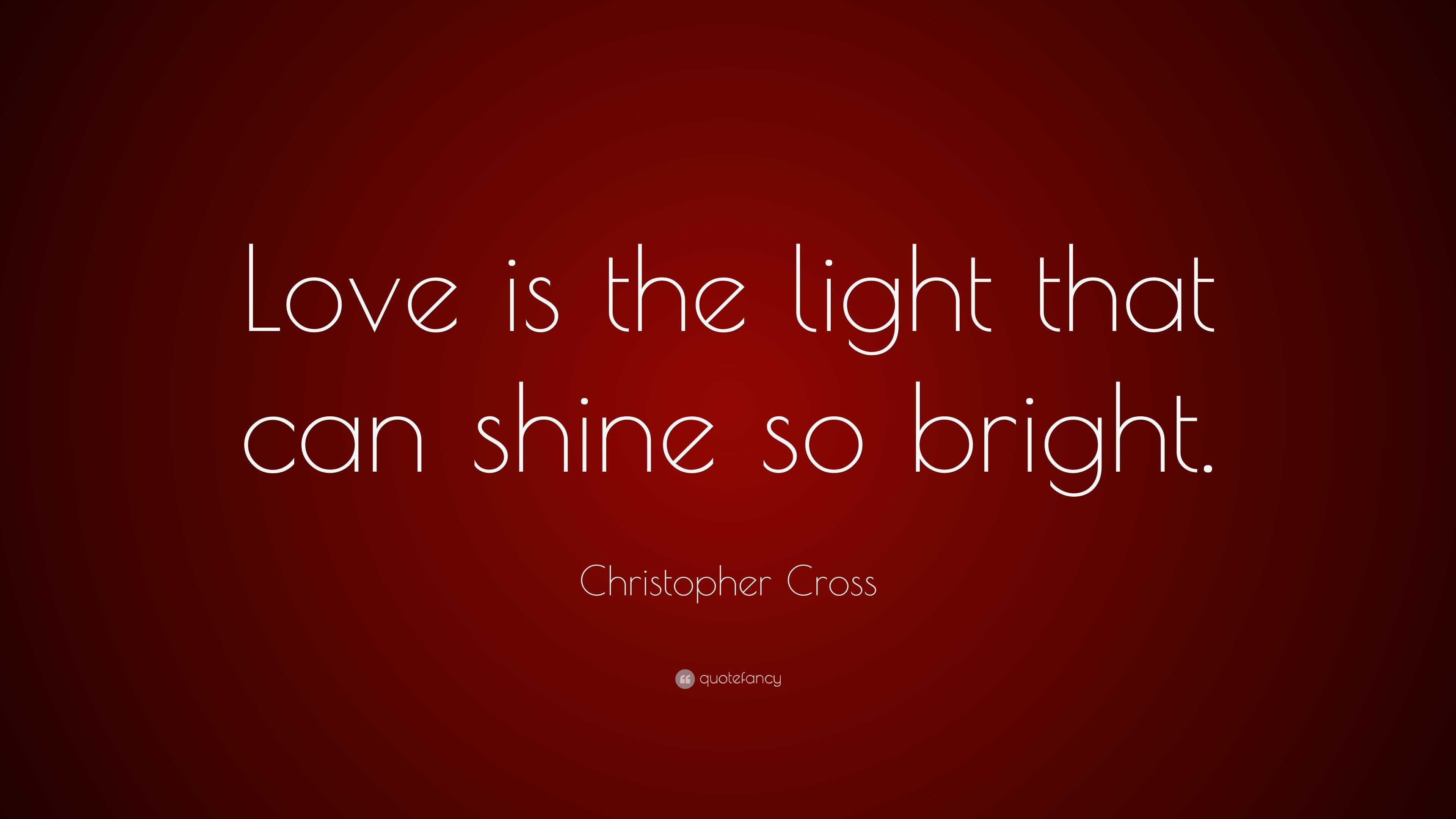 Christopher Cross Quote: “Love is the light that can shine so bright.”