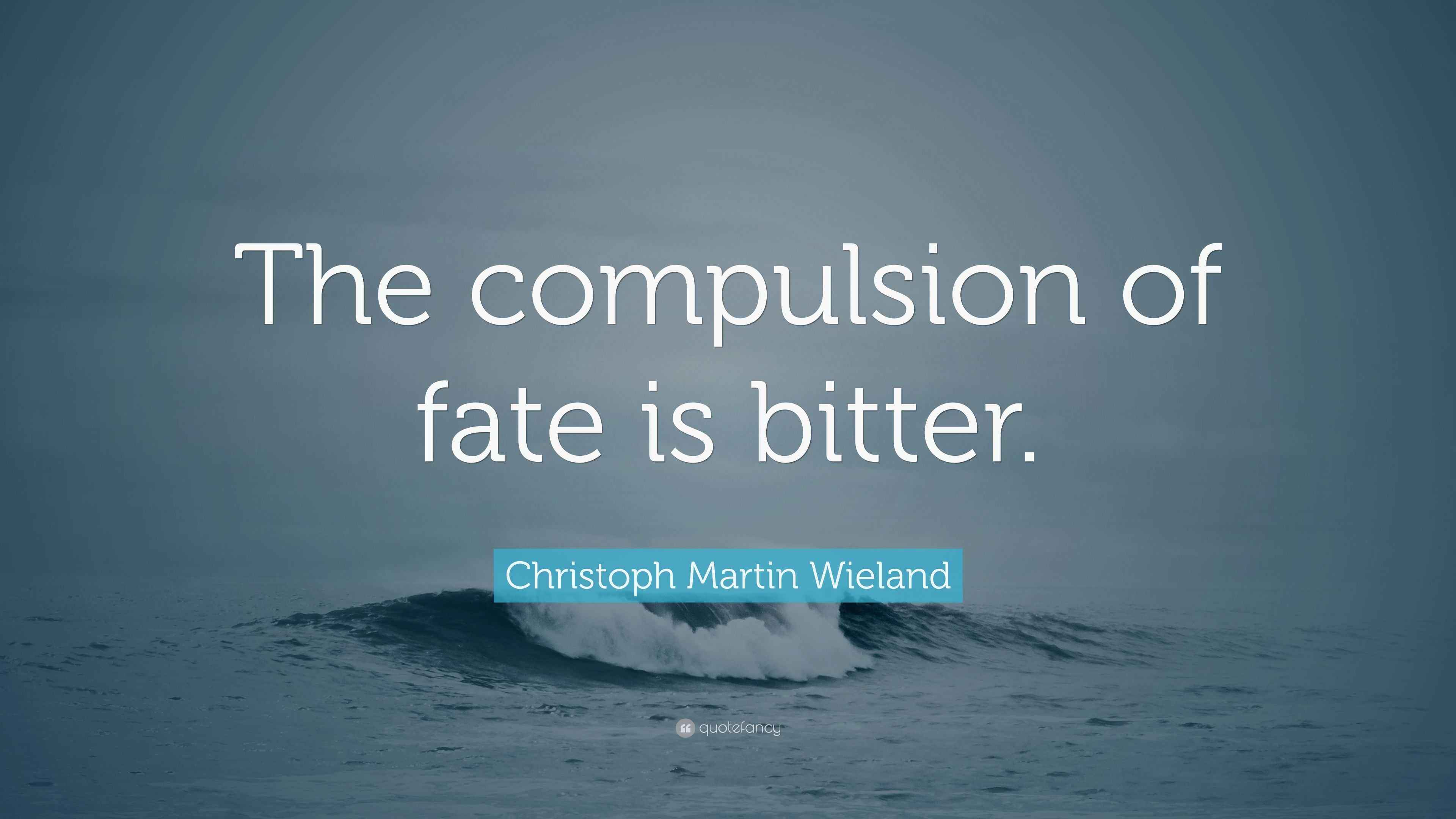 Christoph Martin Wieland Quote: “The compulsion of fate is bitter.”