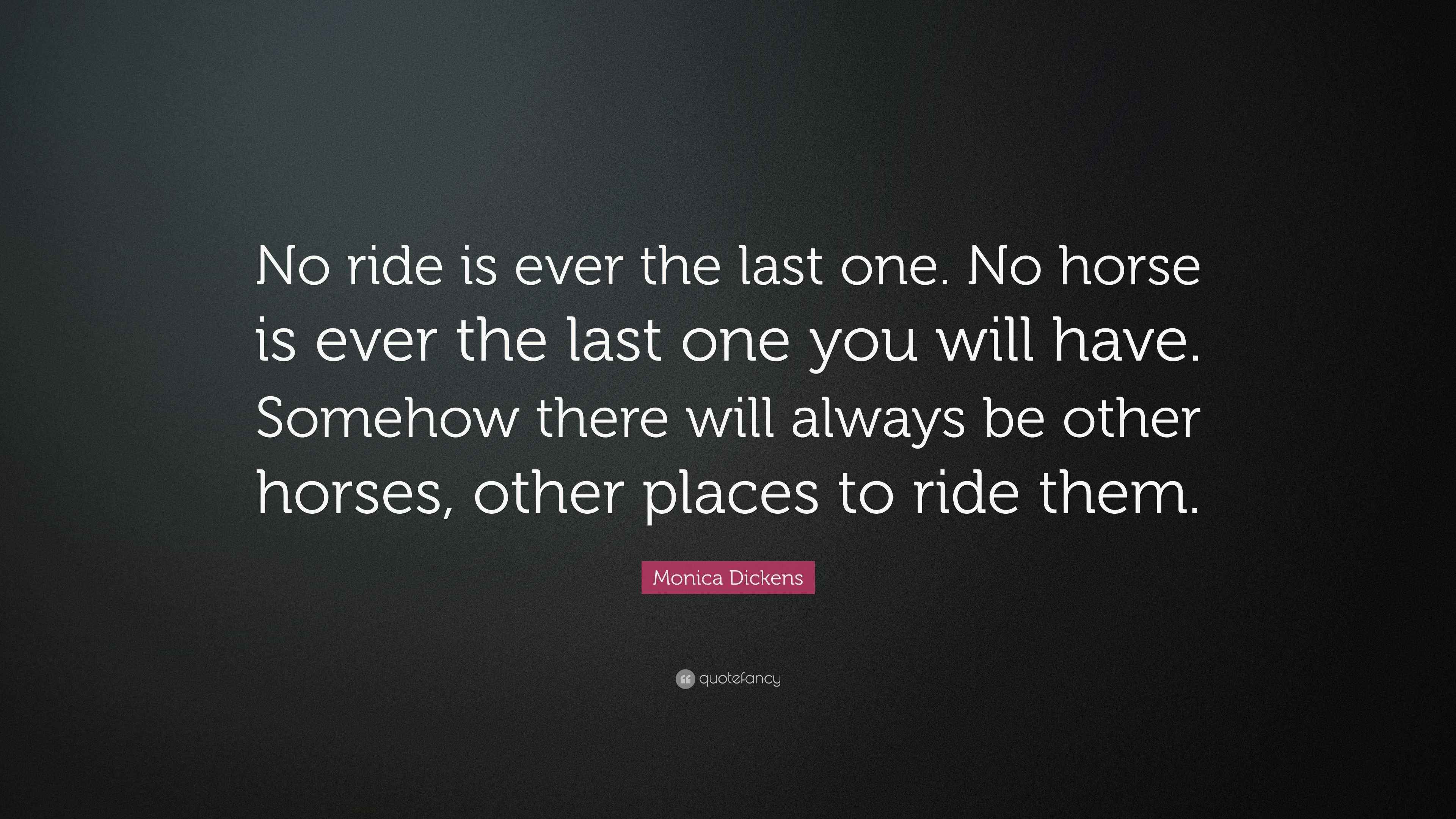 Monica Dickens Quote: “No ride is ever the last one. No horse is ever ...